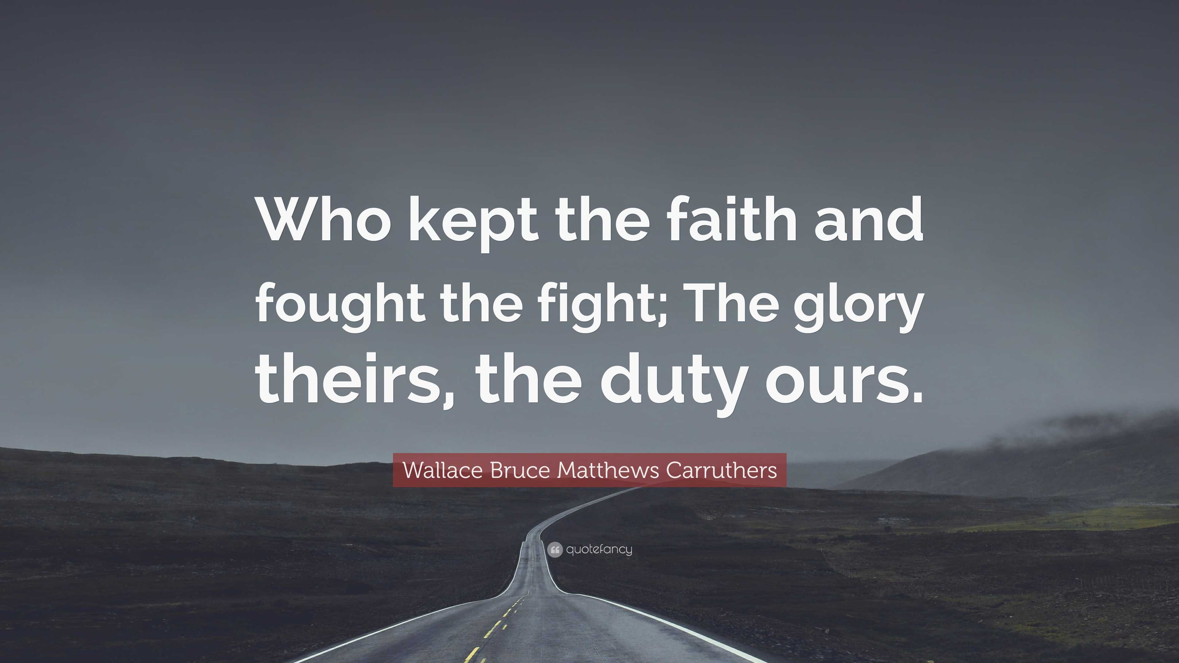 Wallace Bruce Matthews Carruthers Quote: “Who kept the faith and fought ...