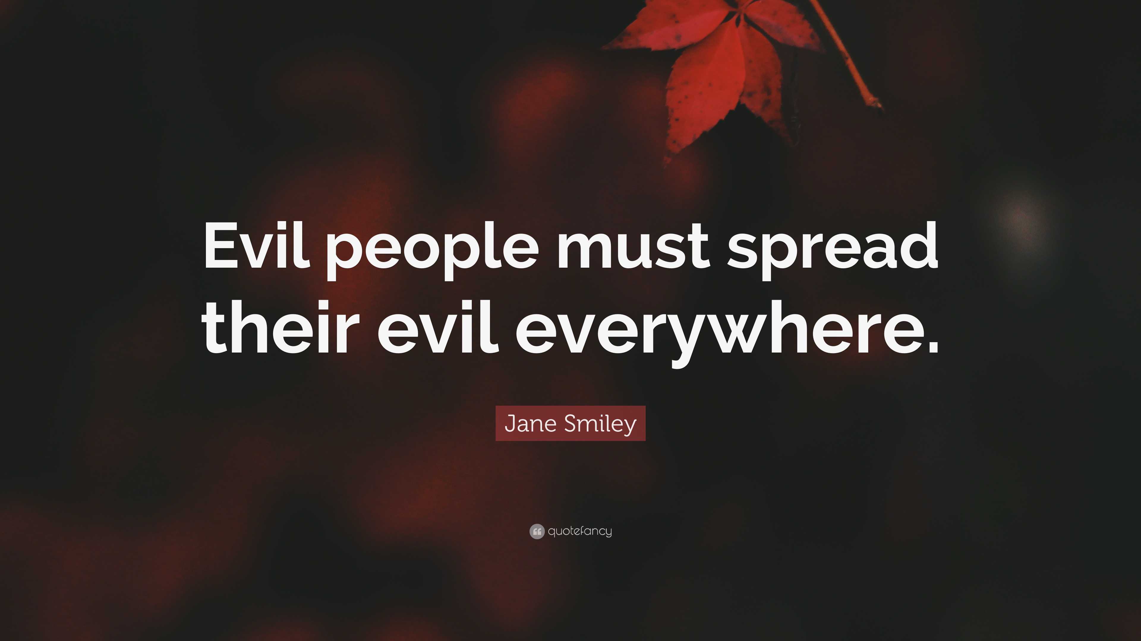 Jane Smiley Quote: “Evil people must spread their evil everywhere.”