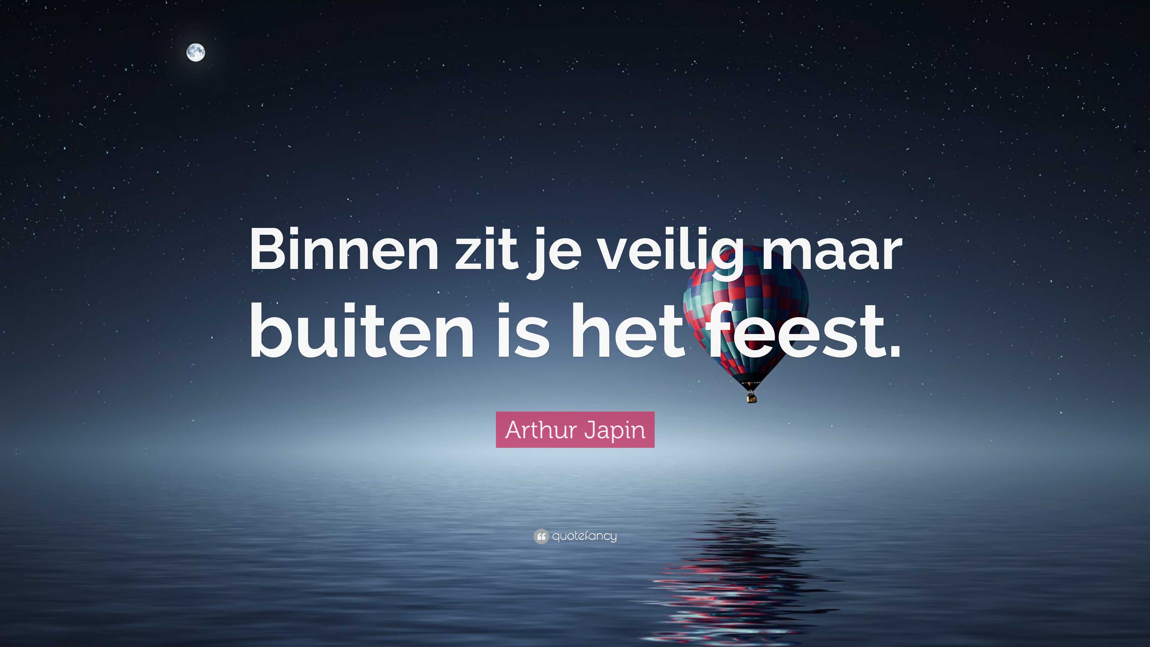 Arthur Japin Quote: “Binnen zit je veilig maar buiten is het feest.”