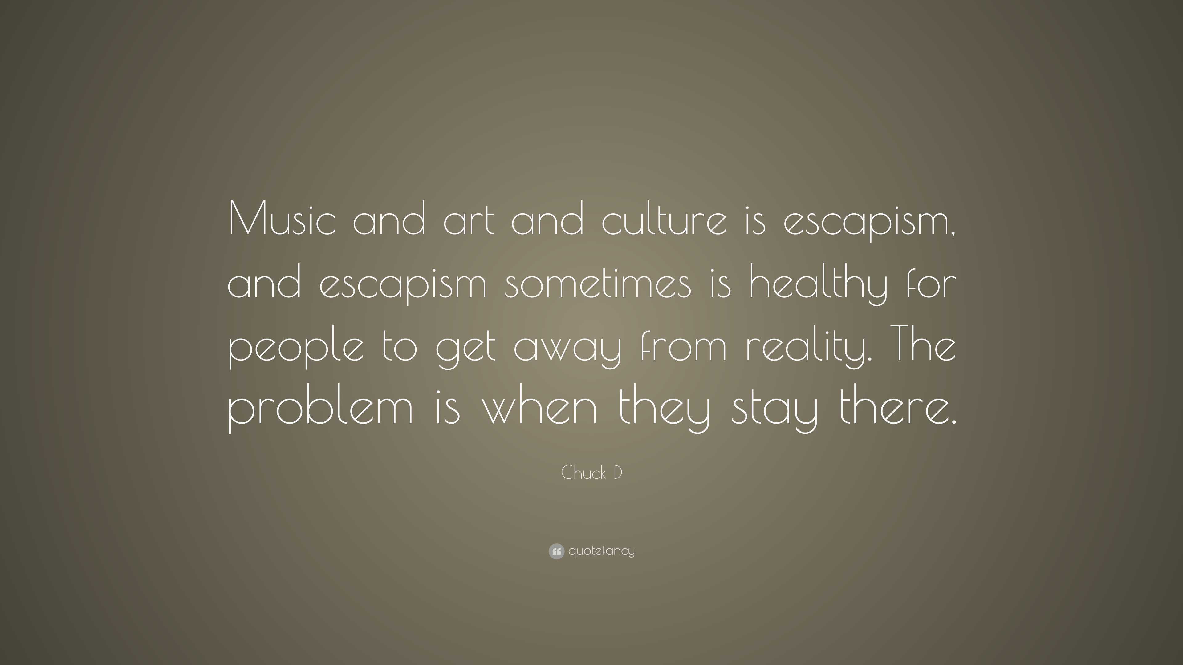 Chuck D Quote: “Music and art and culture is escapism, and escapism ...