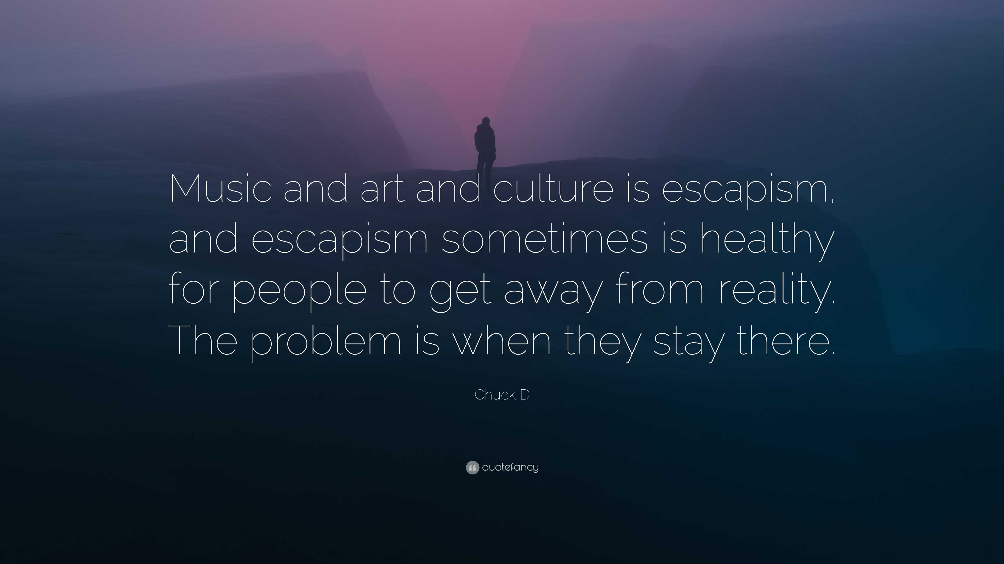 Chuck D Quote: “Music and art and culture is escapism, and escapism ...