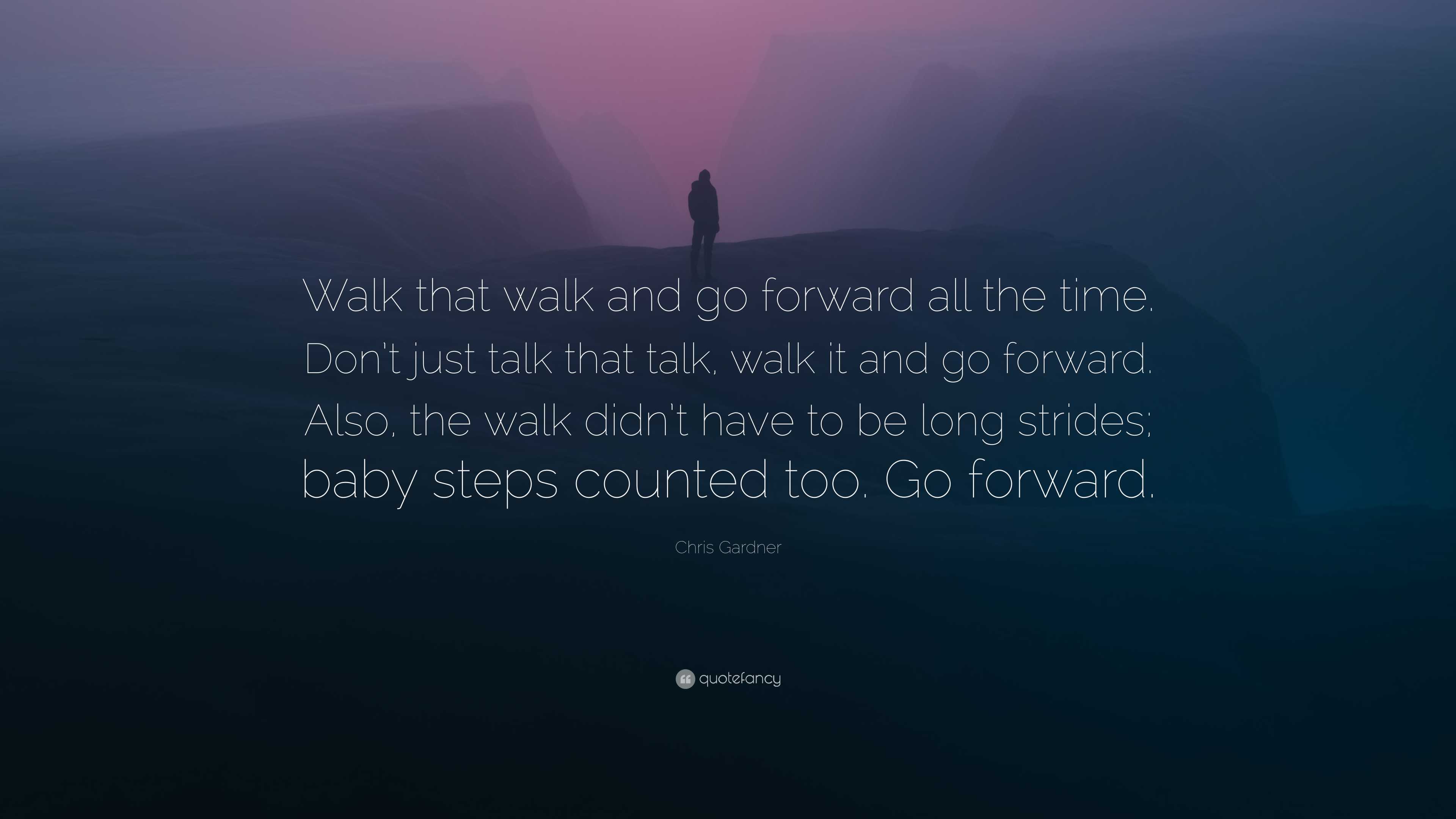 Chris Gardner Quote: “Walk that walk and go forward all the time. Don’t ...