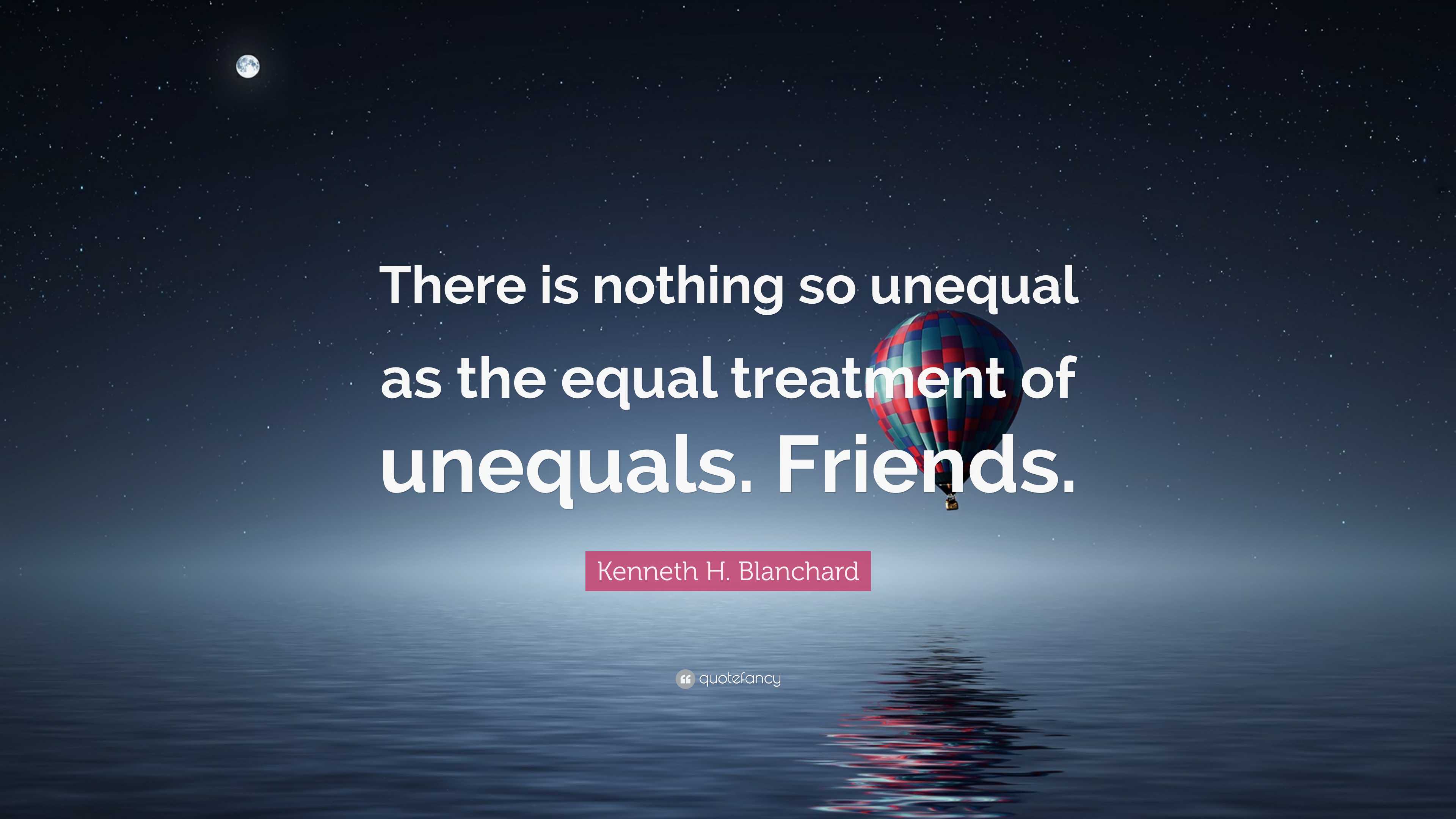 Kenneth H. Blanchard Quote: “There is nothing so unequal as the equal ...