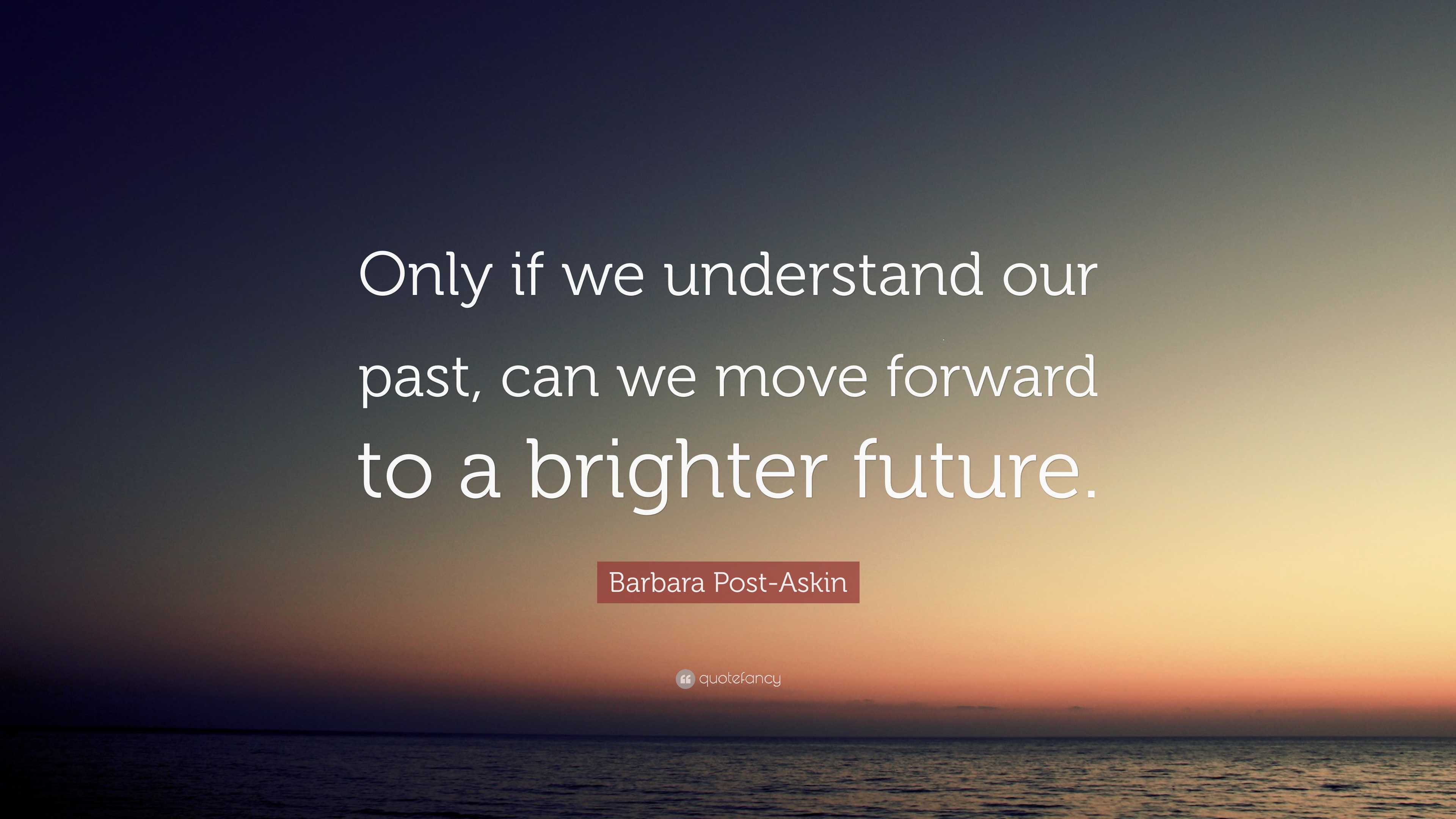 Barbara Post-Askin Quote: “Only if we understand our past, can we move ...