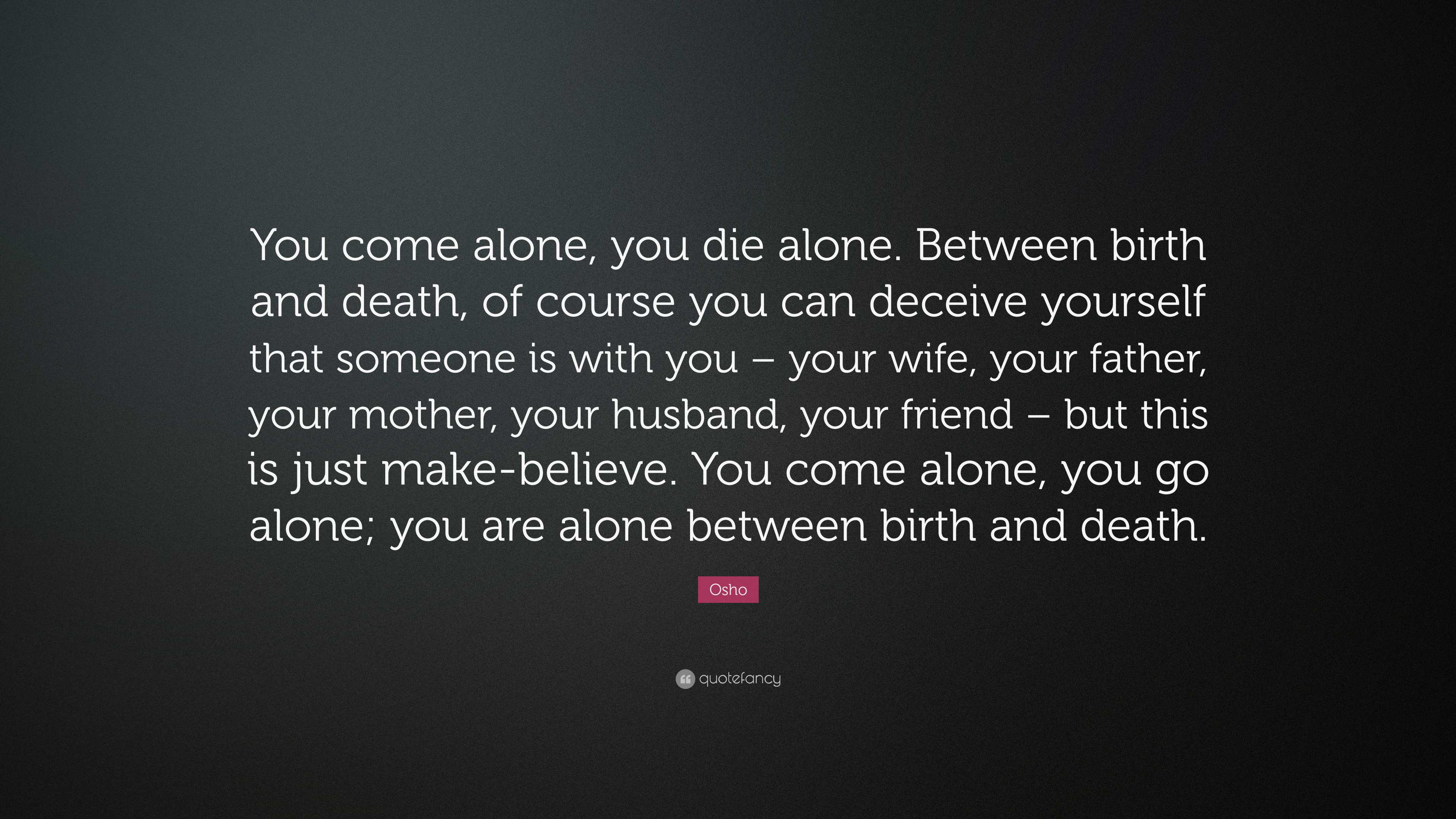 Osho Quote: “You come alone, you die alone. Between birth and death, of ...
