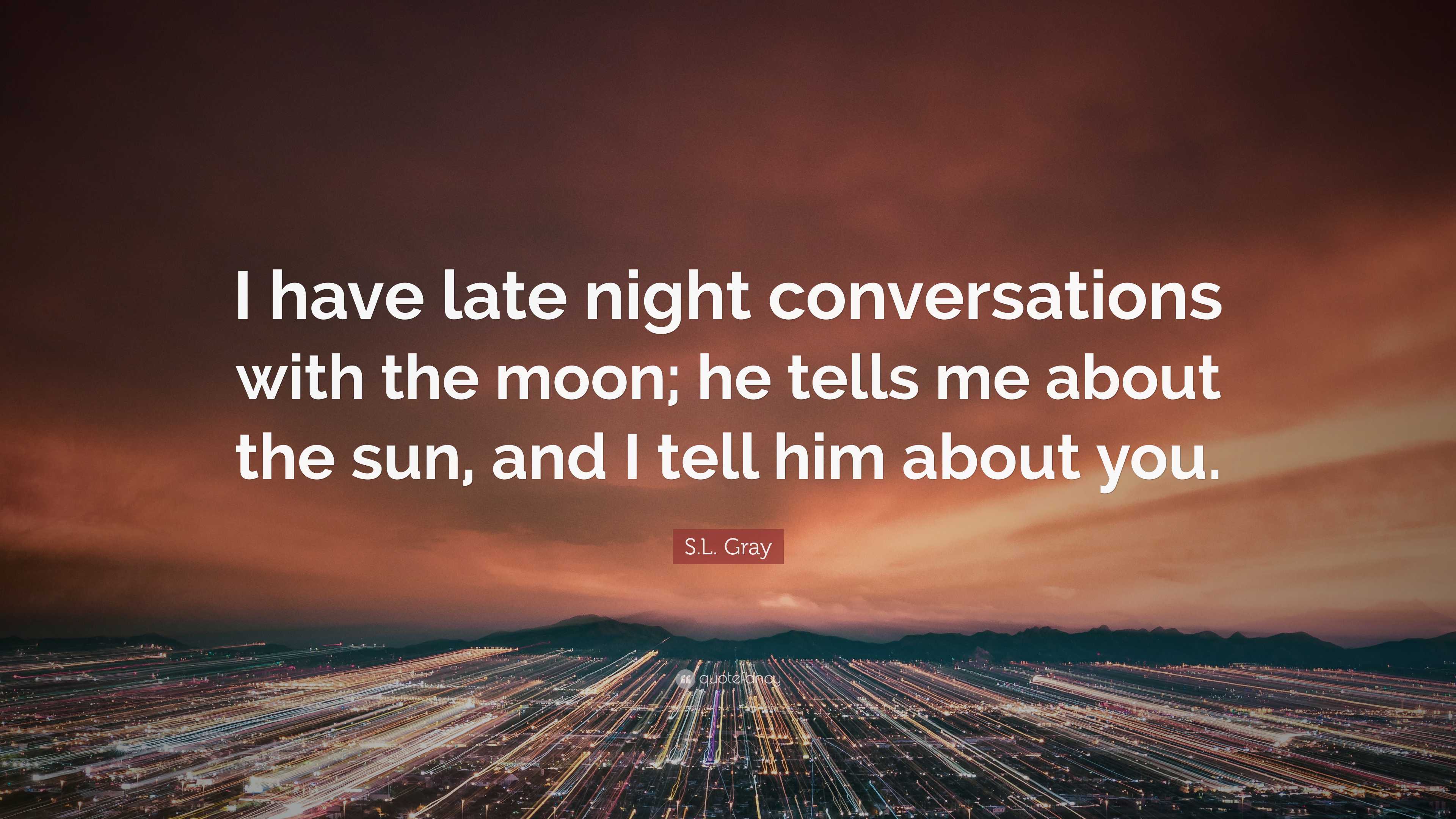 S.L. Gray Quote: “I have late night conversations with the moon; he ...