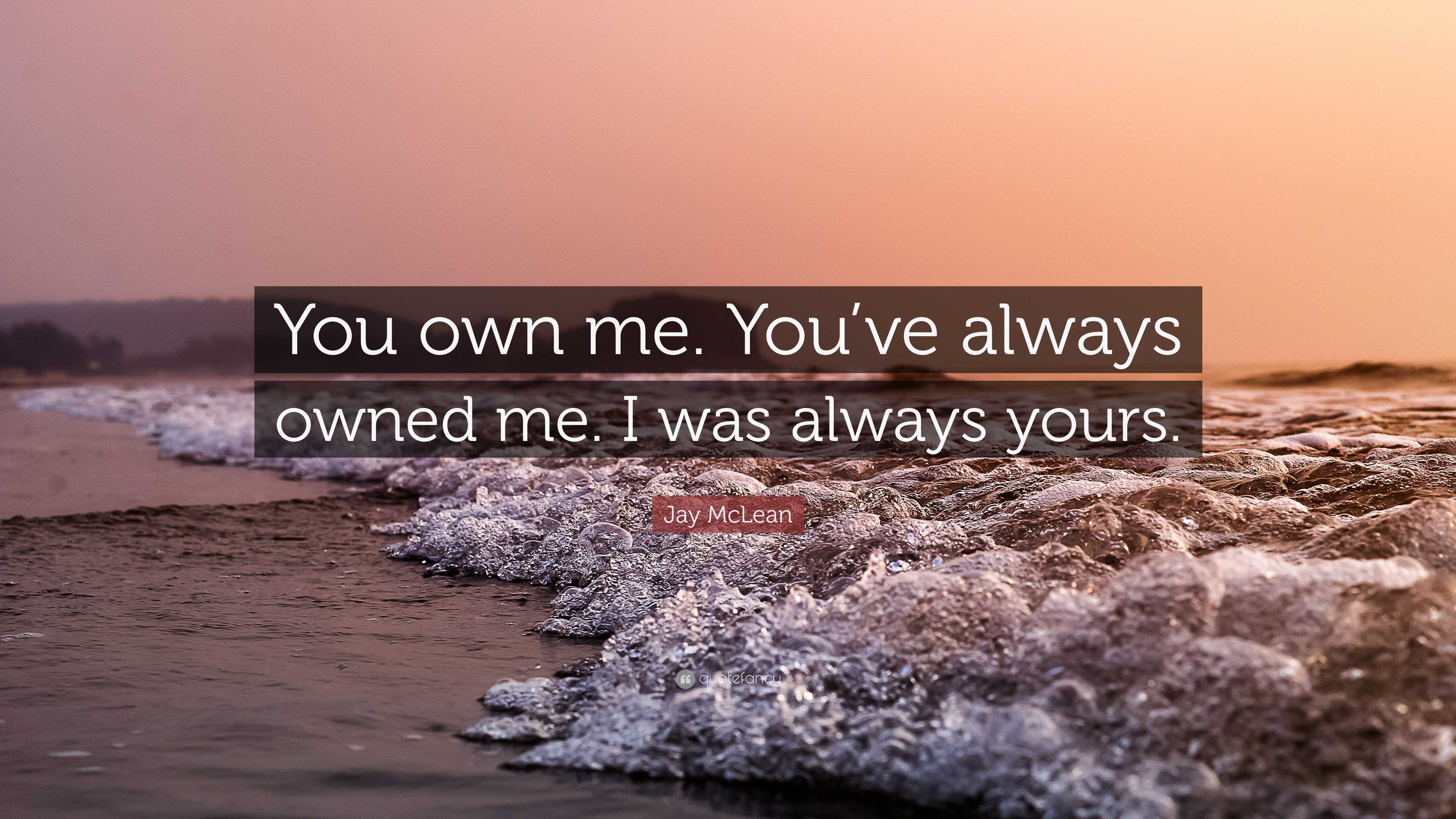 Jay McLean Quote: “You own me. You’ve always owned me. I was always yours.”
