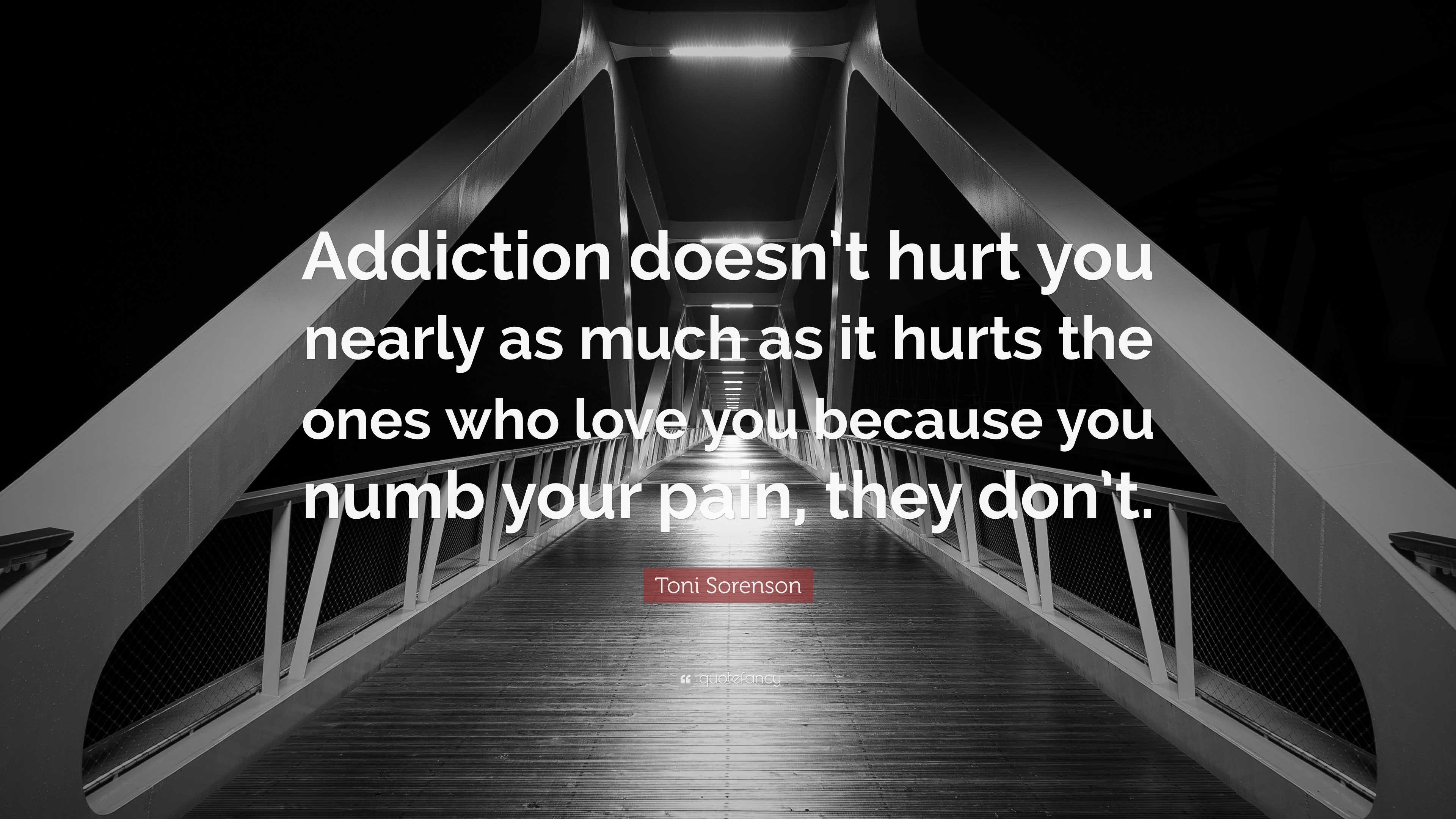 Toni Sorenson Quote: “Addiction doesn’t hurt you nearly as much as it ...