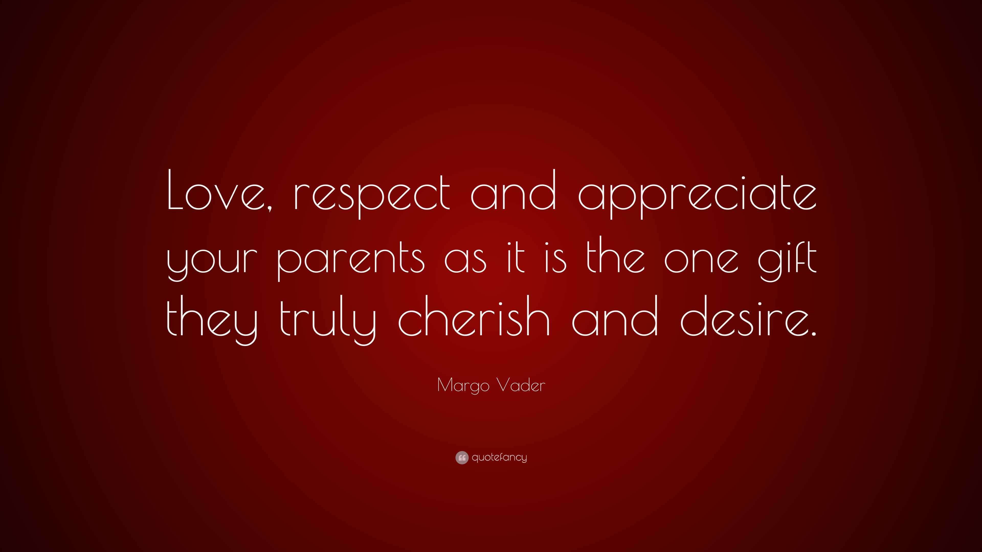Margo Vader Quote: “Love, respect and appreciate your parents as it is ...