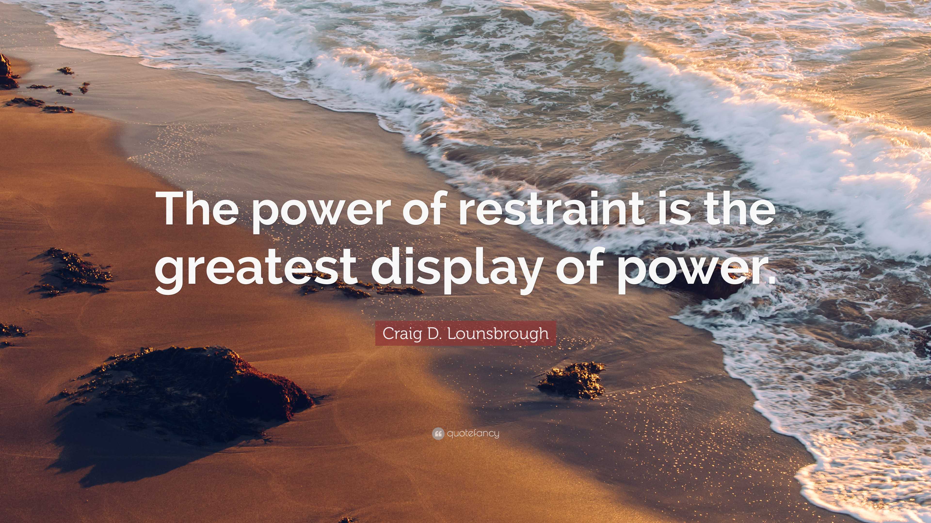 Craig D. Lounsbrough Quote: “The power of restraint is the greatest ...