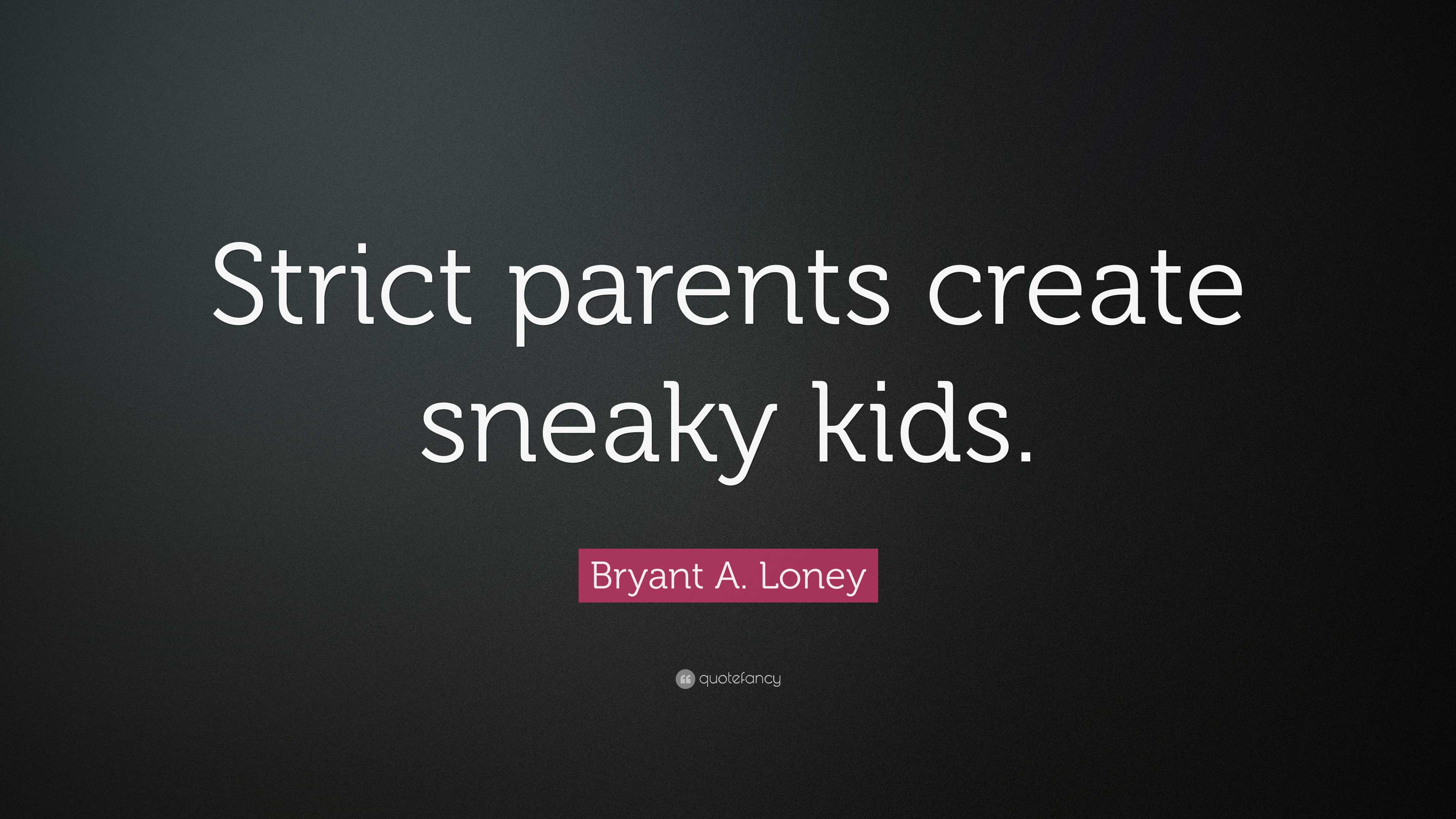Bryant A. Loney Quote: “Strict parents create sneaky kids.”