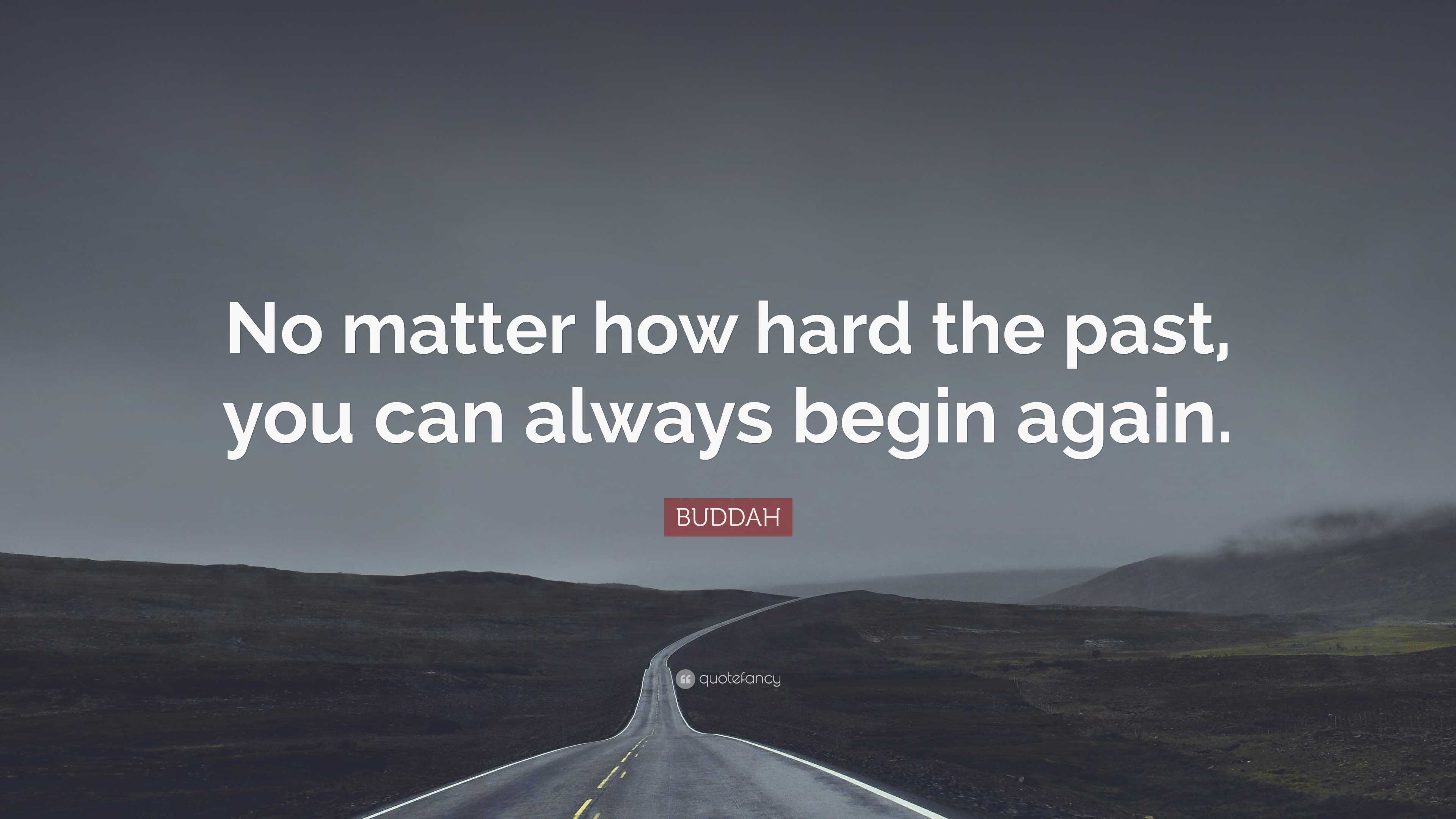 BUDDAH Quote: “No matter how hard the past, you can always begin again.”