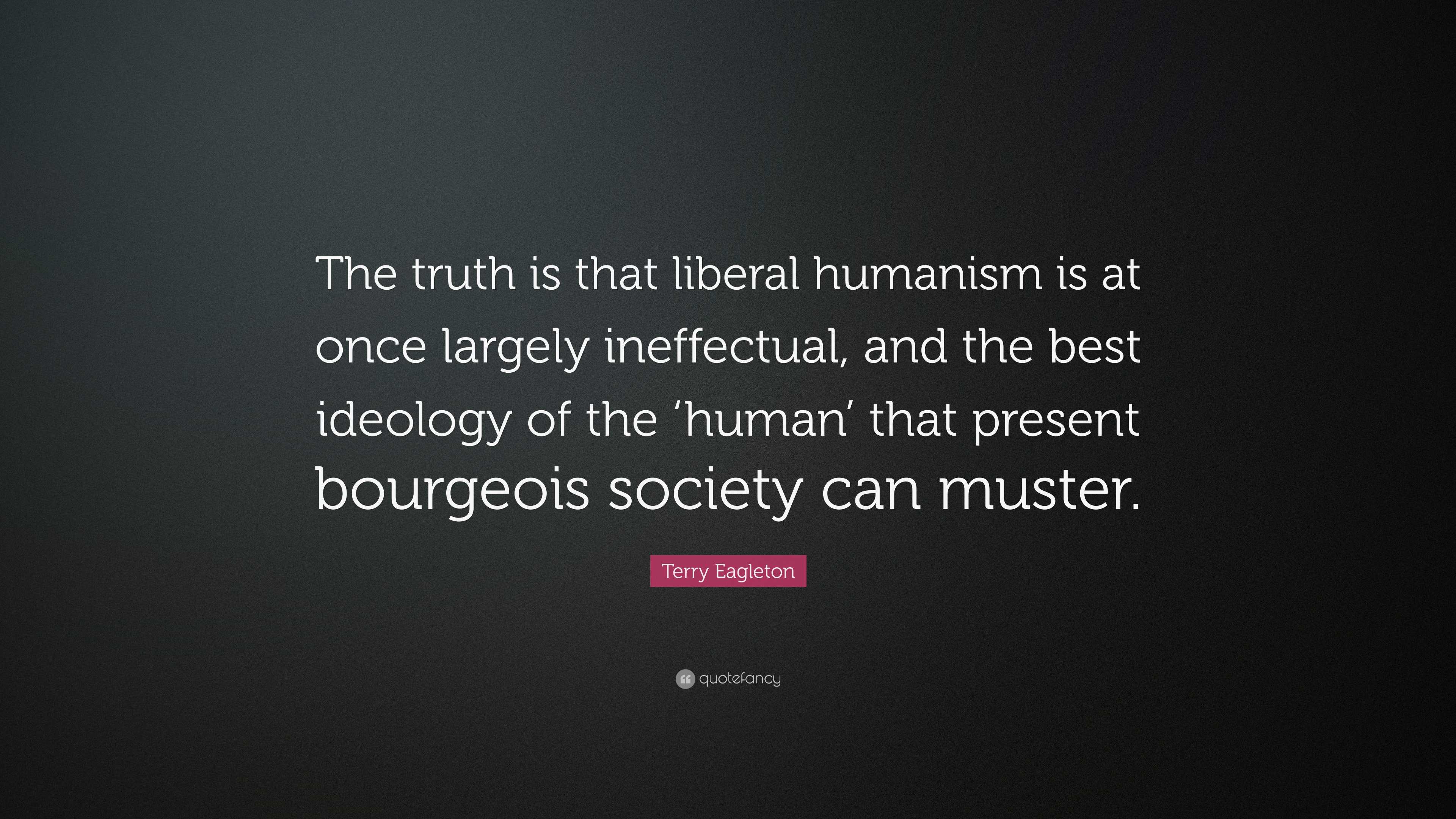 Terry Eagleton Quote: “The truth is that liberal humanism is at once ...