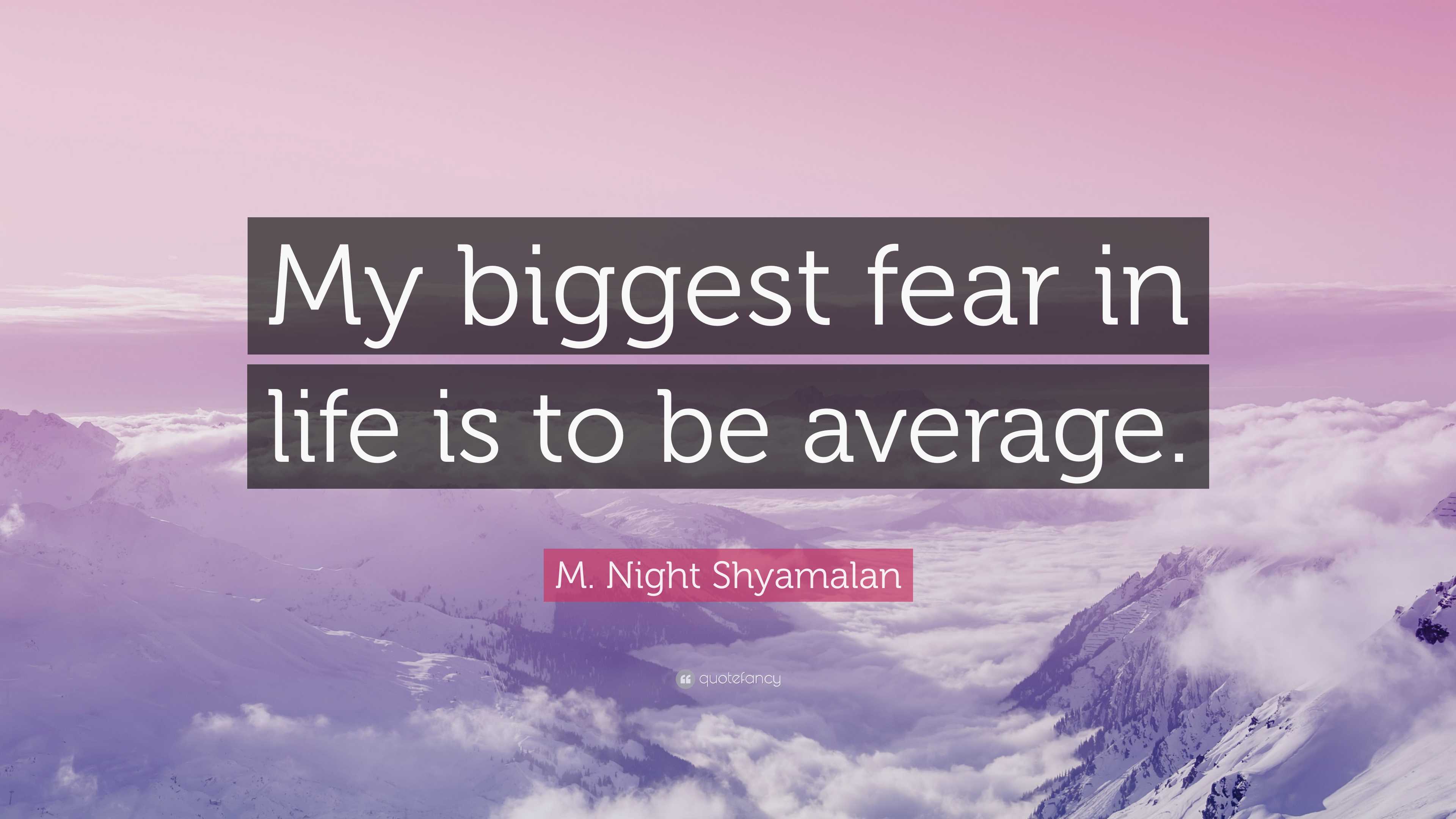 M. Night Shyamalan Quote: “My biggest fear in life is to be average.”