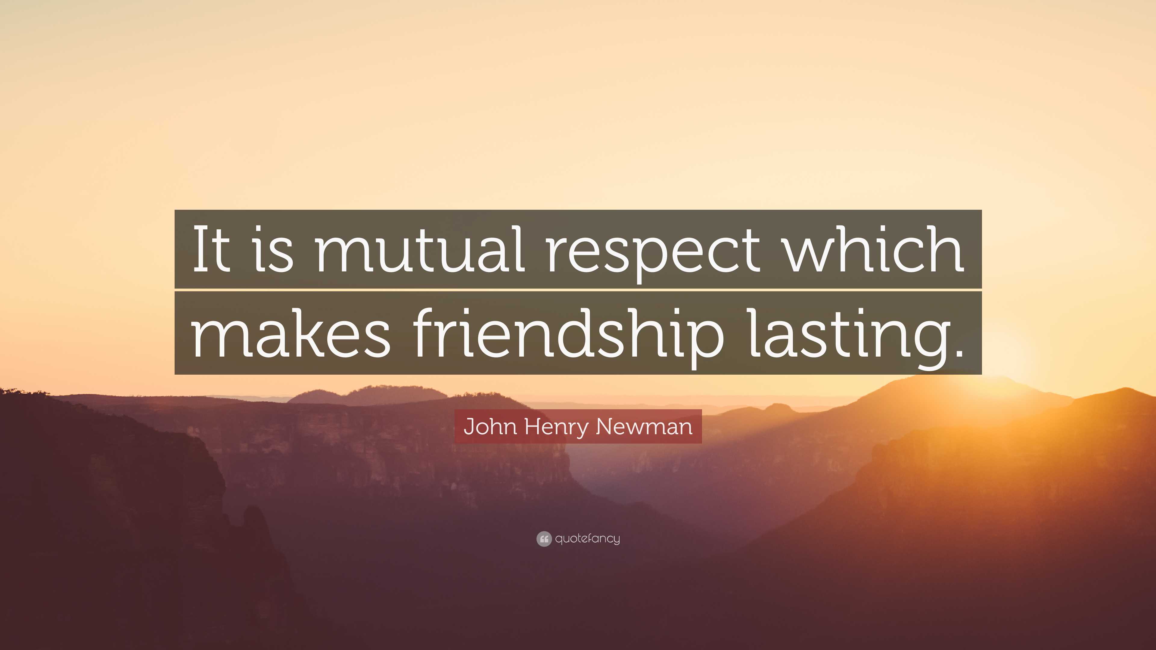 John Henry Newman Quote: “It is mutual respect which makes friendship ...