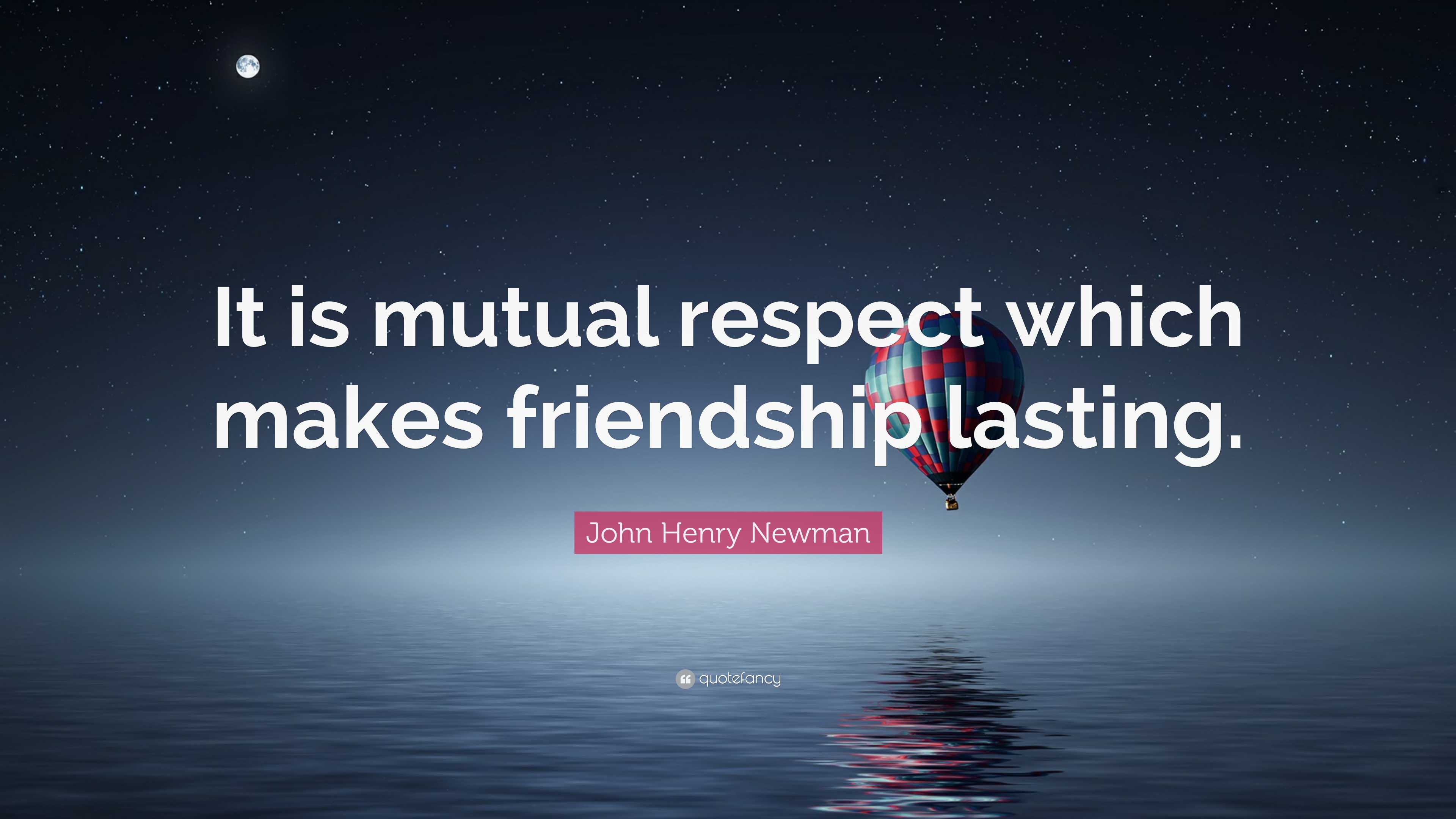 John Henry Newman Quote: “It is mutual respect which makes friendship ...