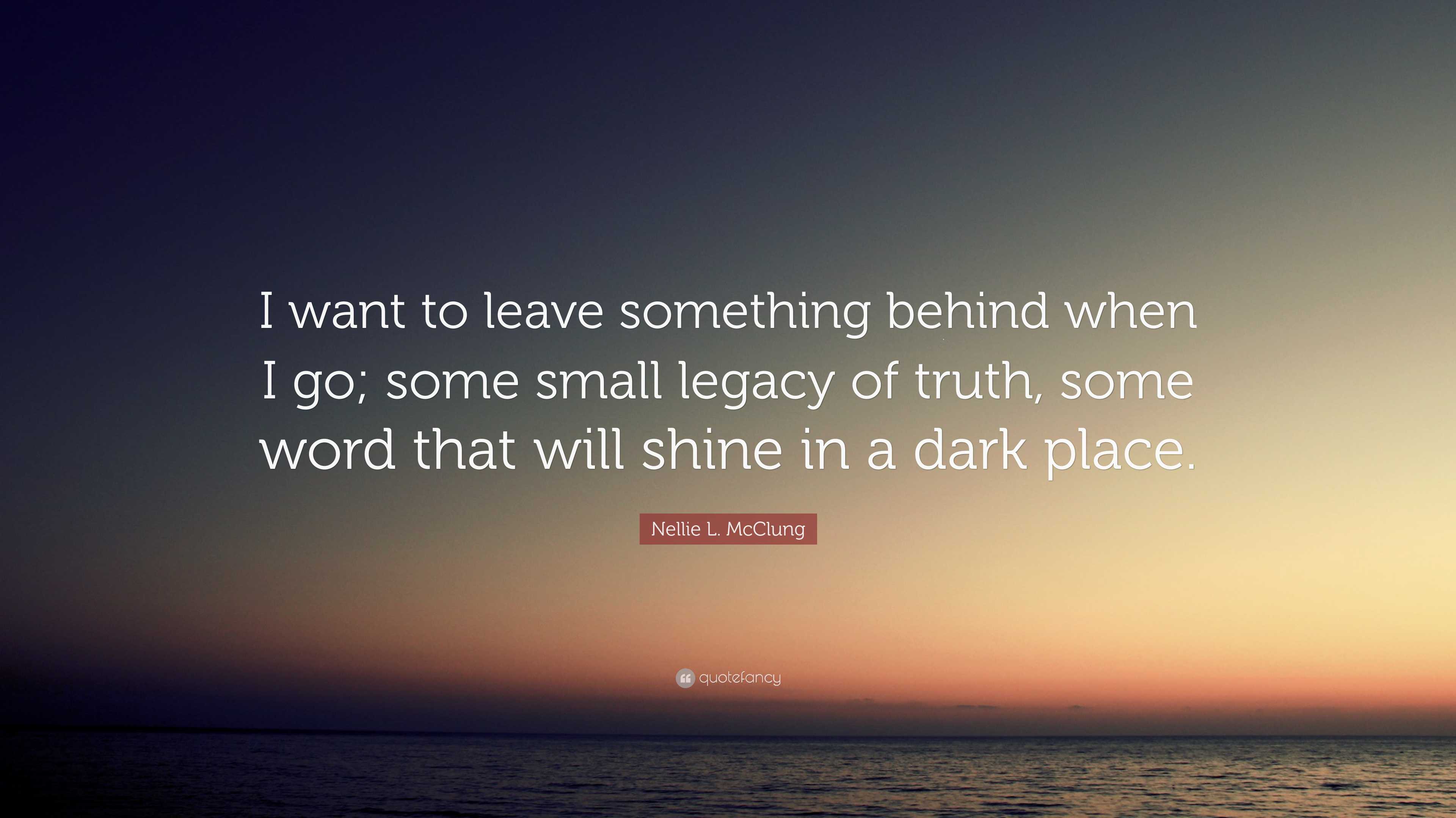 Nellie L. McClung Quote: “I want to leave something behind when I go ...