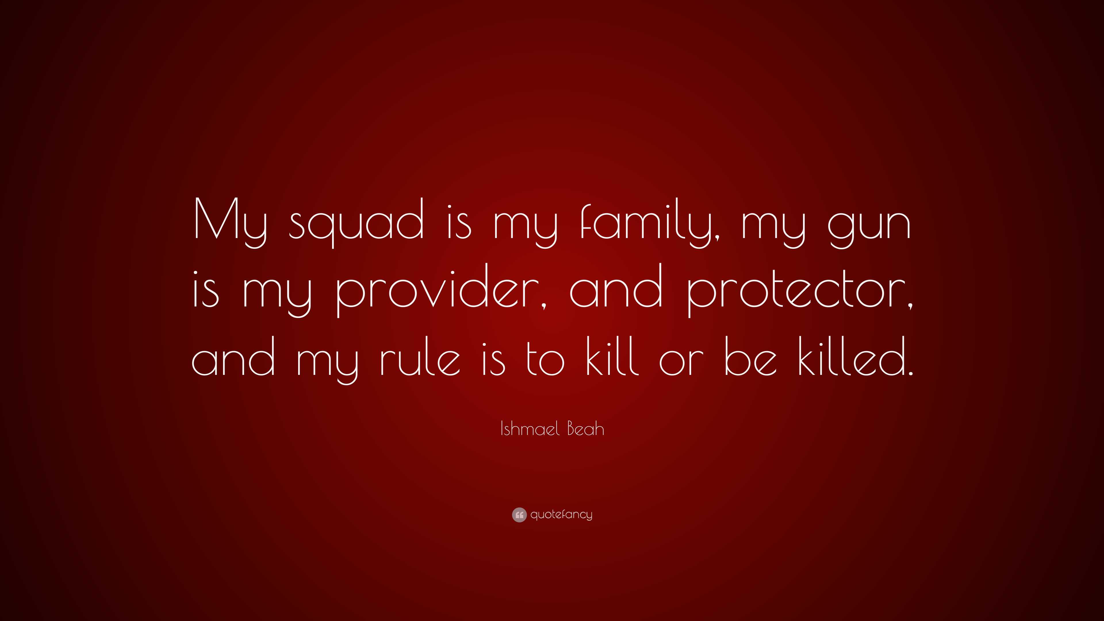 Ishmael Beah Quote: “My squad is my family, my gun is my provider, and ...