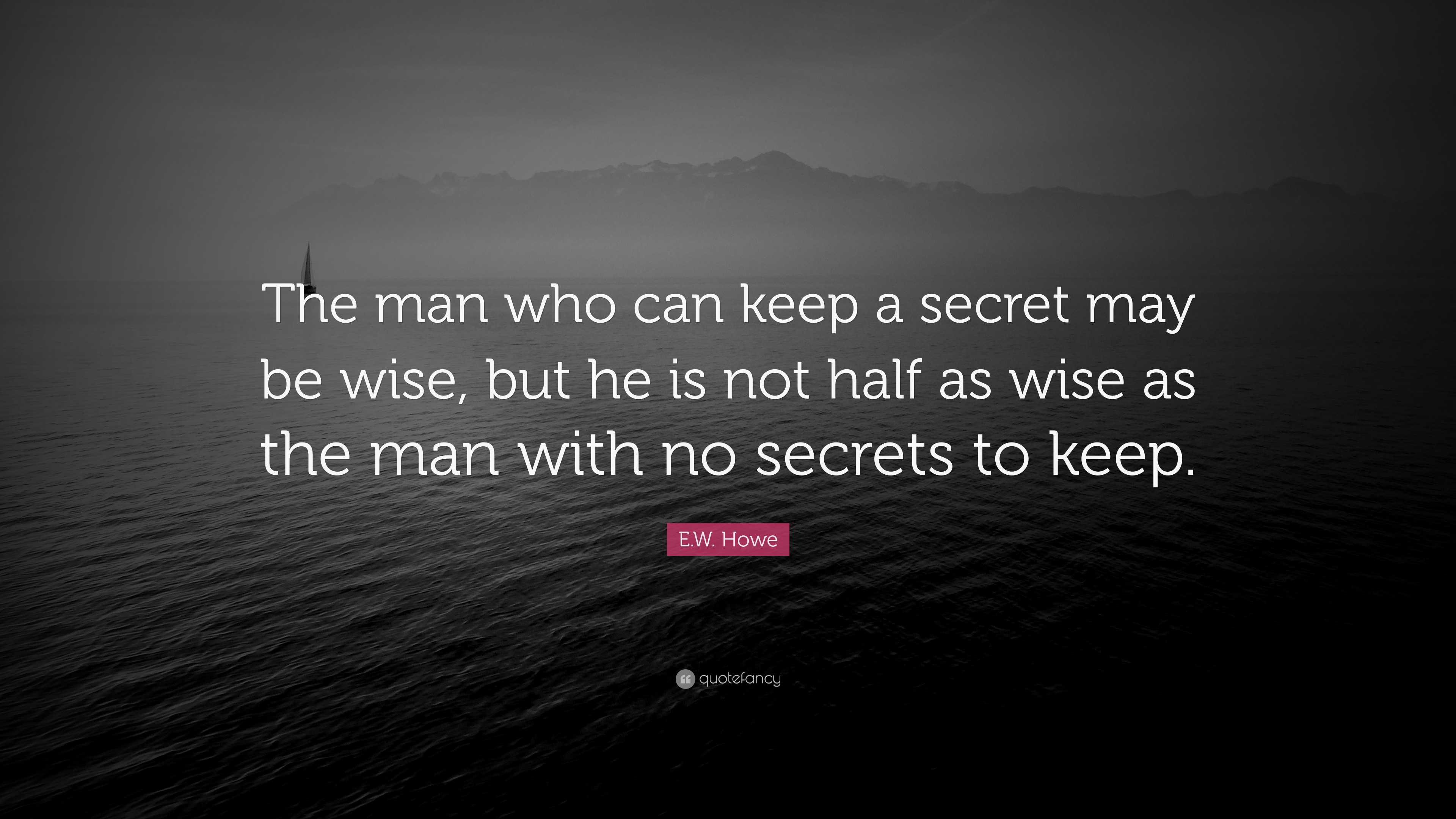 E.W. Howe Quote: “The man who can keep a secret may be wise, but he is ...