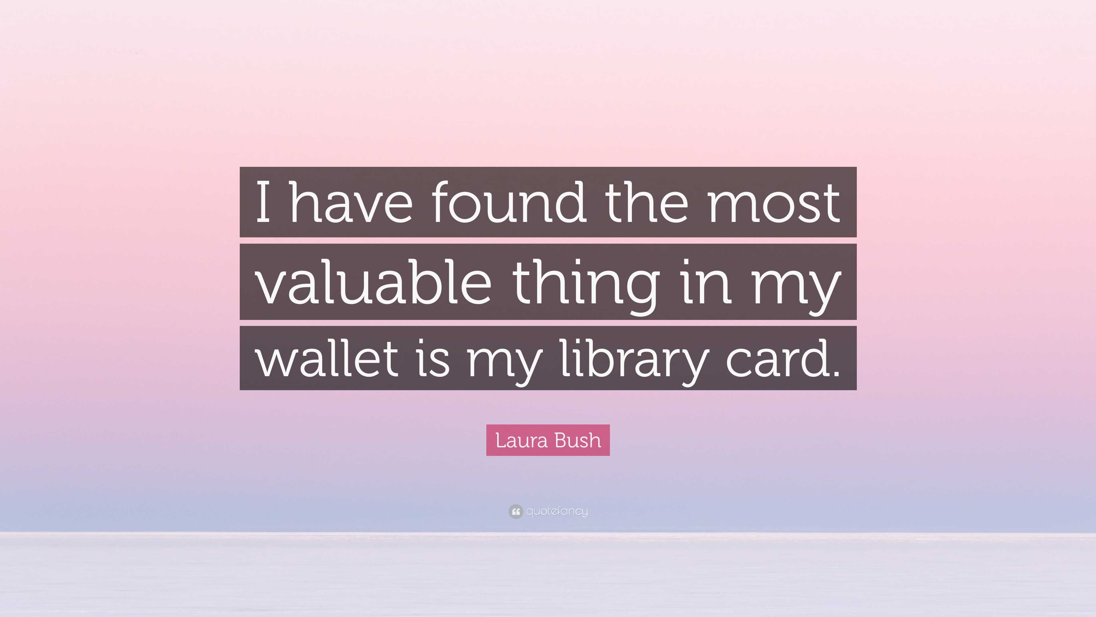Laura Bush Quote: “I have found the most valuable thing in my wallet is ...