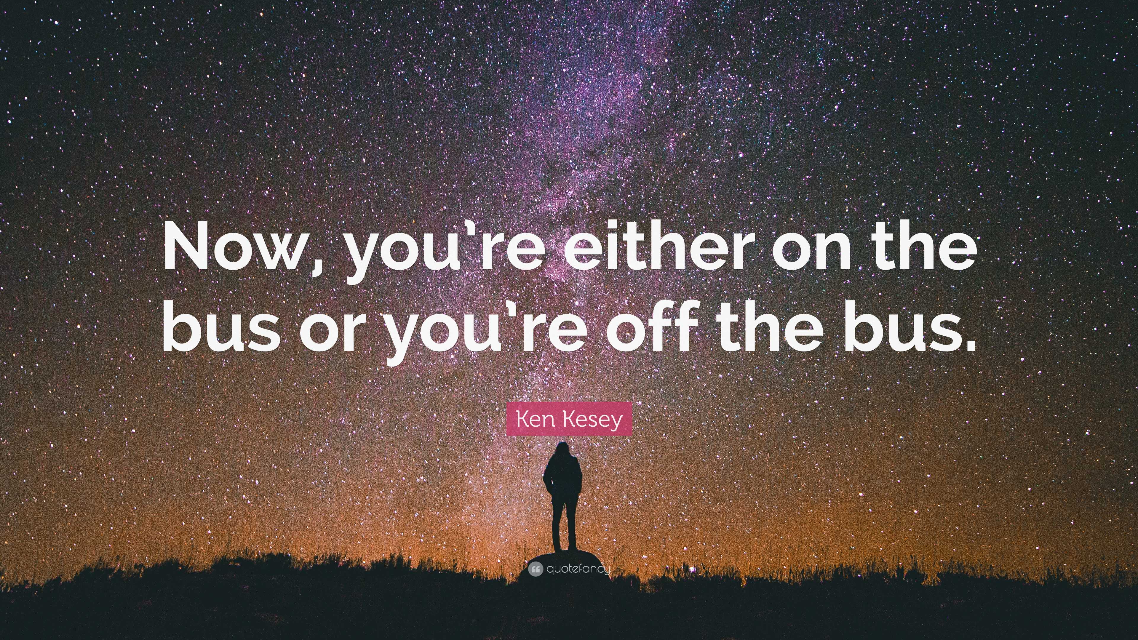 Ken Kesey Quote: “Now, you’re either on the bus or you’re off the bus.”