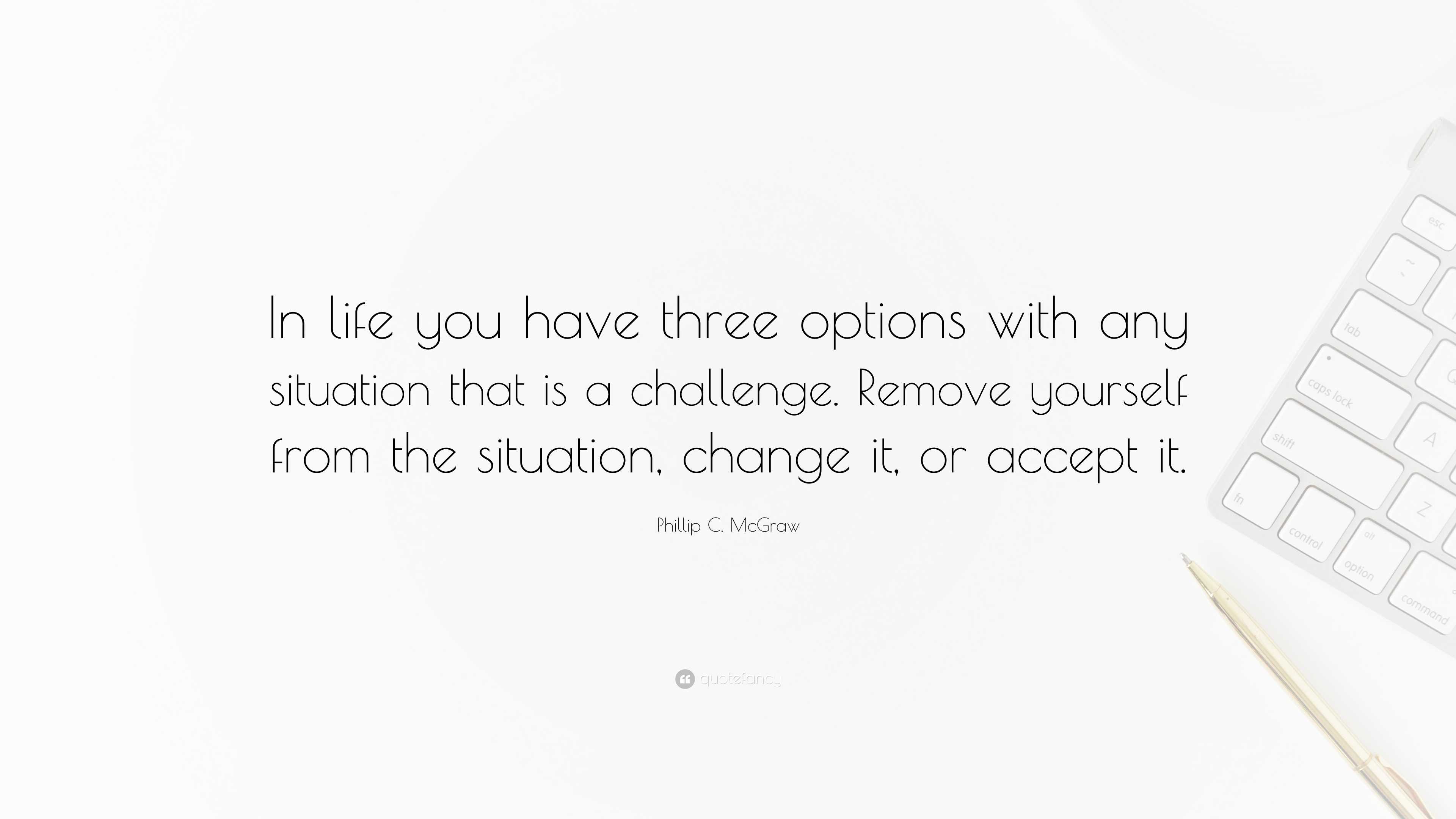 Phillip C. McGraw Quote: “In life you have three options with any ...