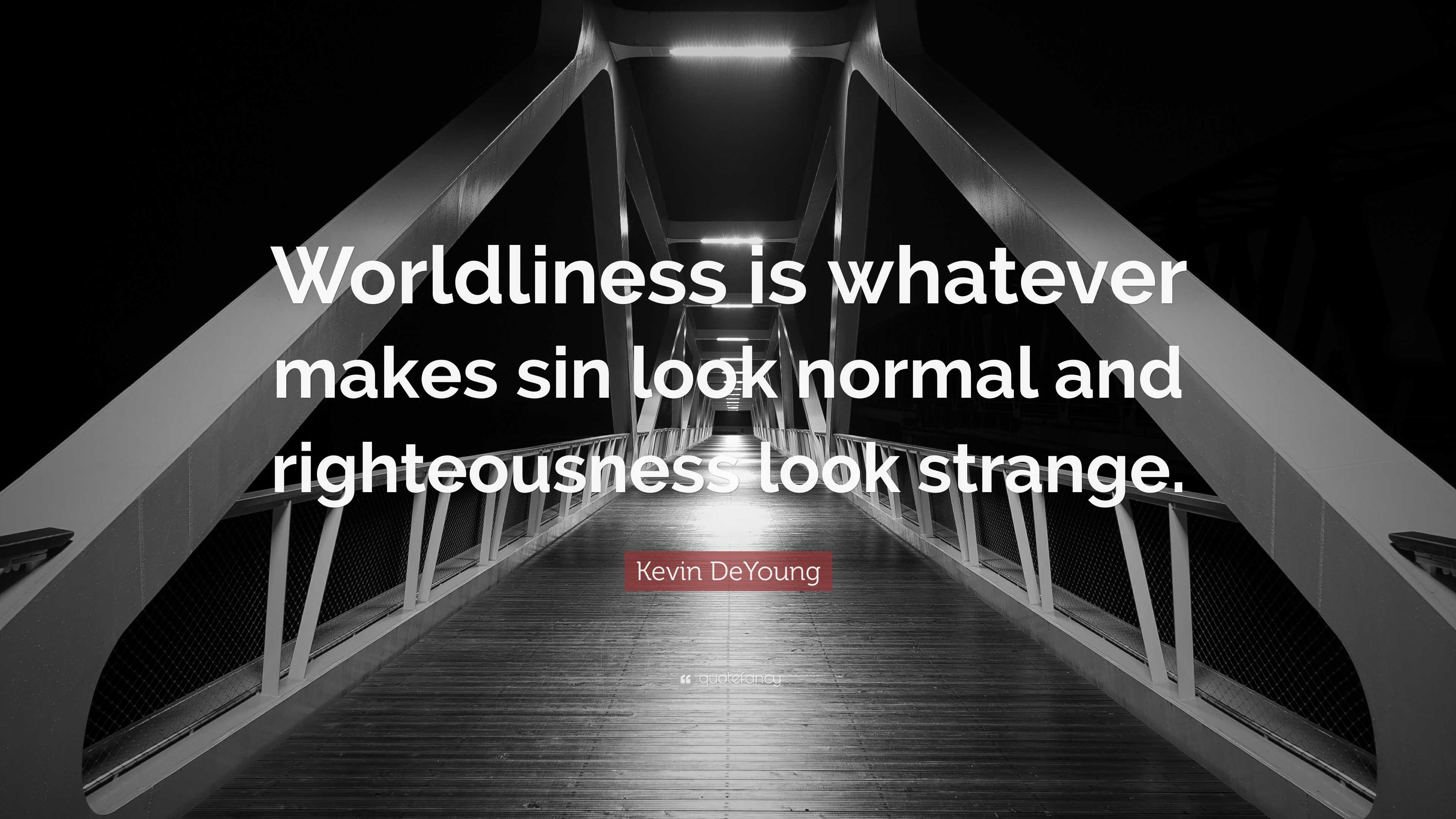 Kevin DeYoung Quote: “Worldliness is whatever makes sin look normal and ...