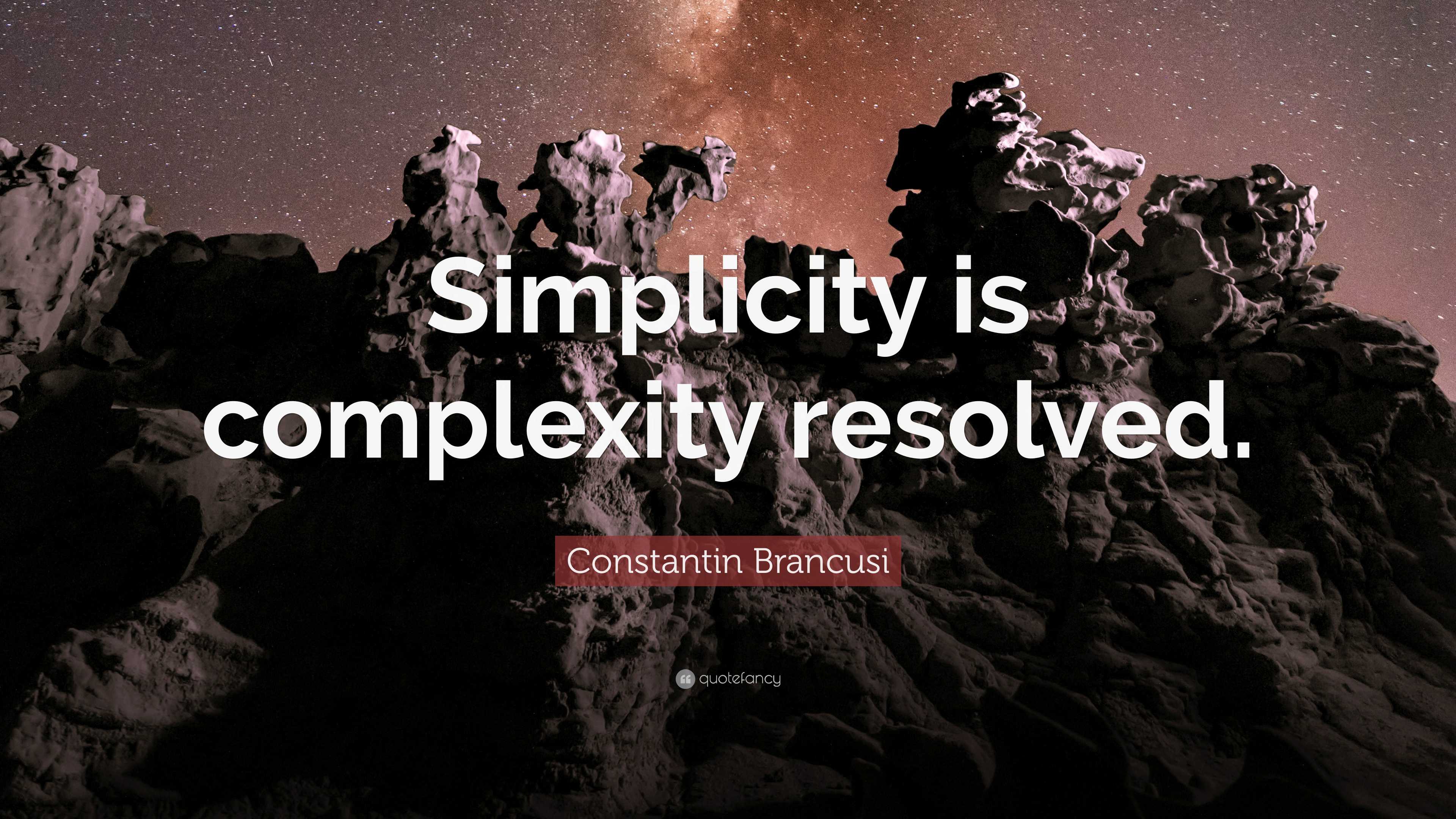 Constantin Brancusi Quote: “Simplicity is complexity resolved.”