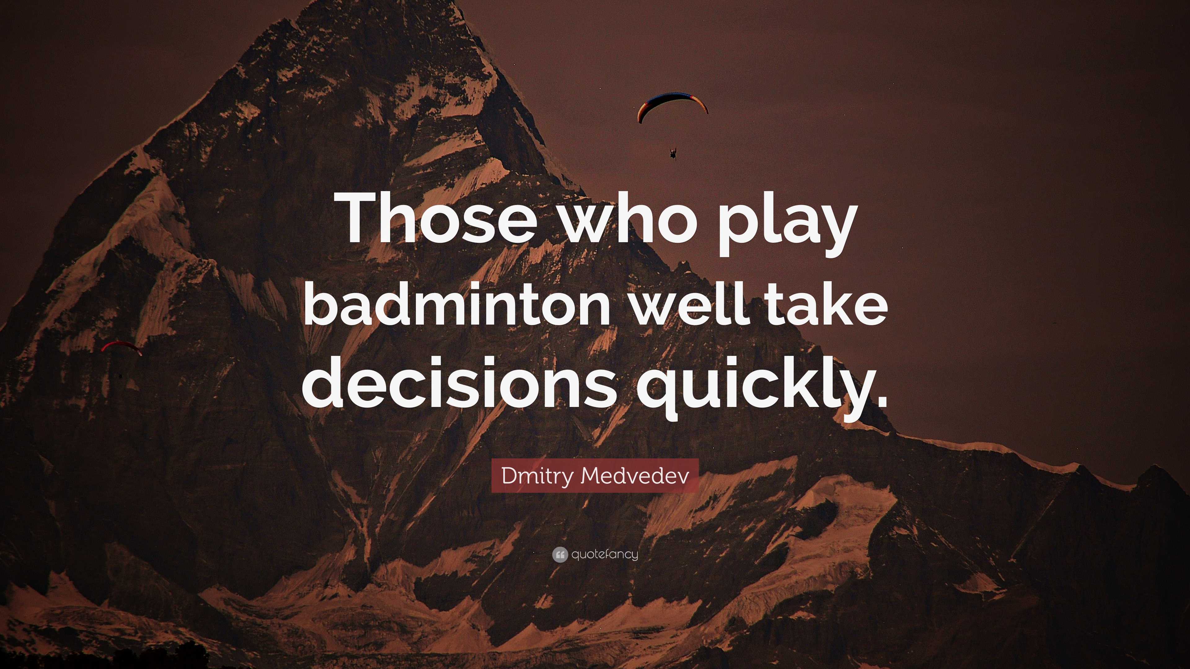 Dmitry Medvedev Quote: “Those who play badminton well take decisions ...