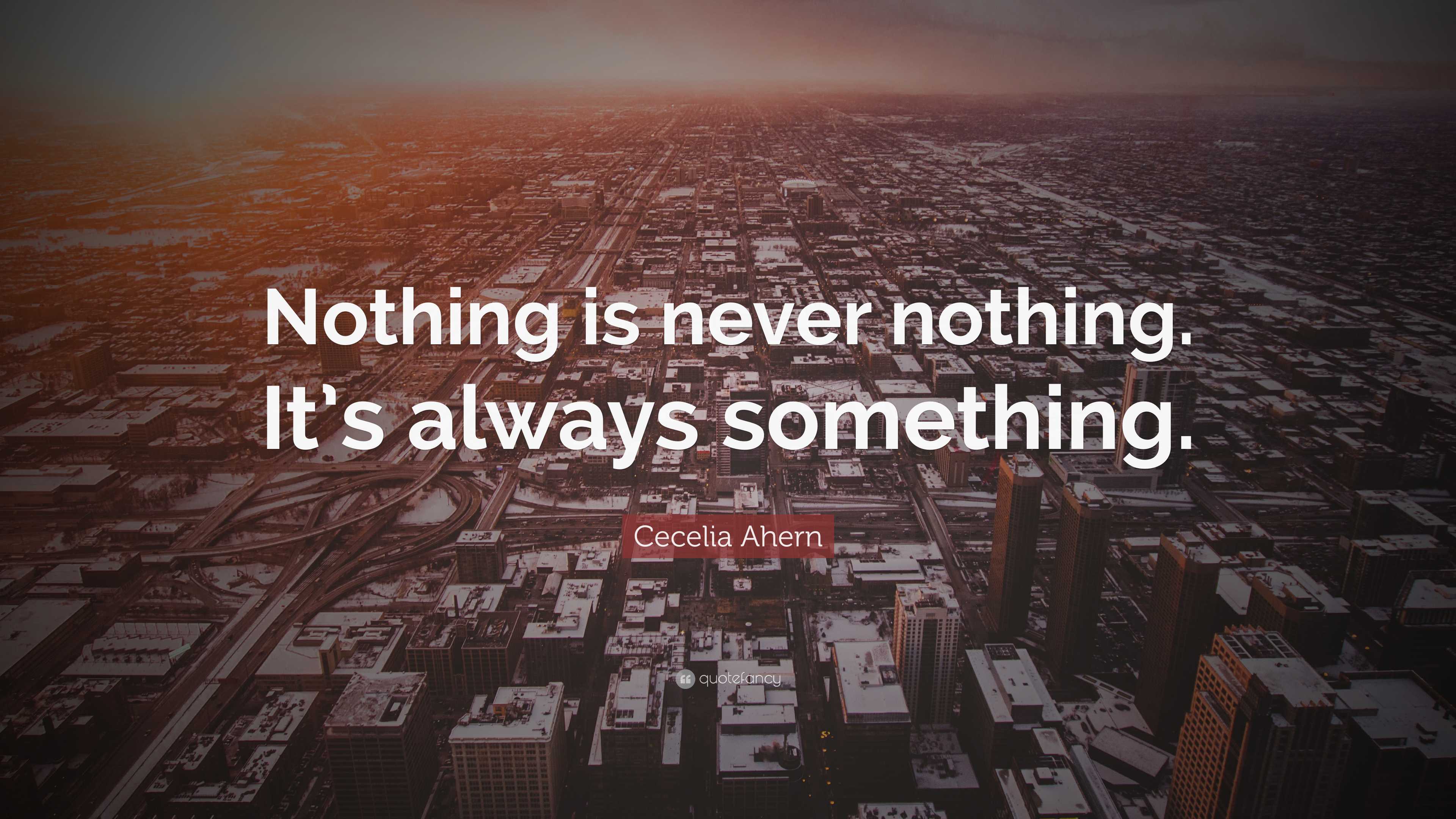 Cecelia Ahern Quote: “Nothing is never nothing. It’s always something.”