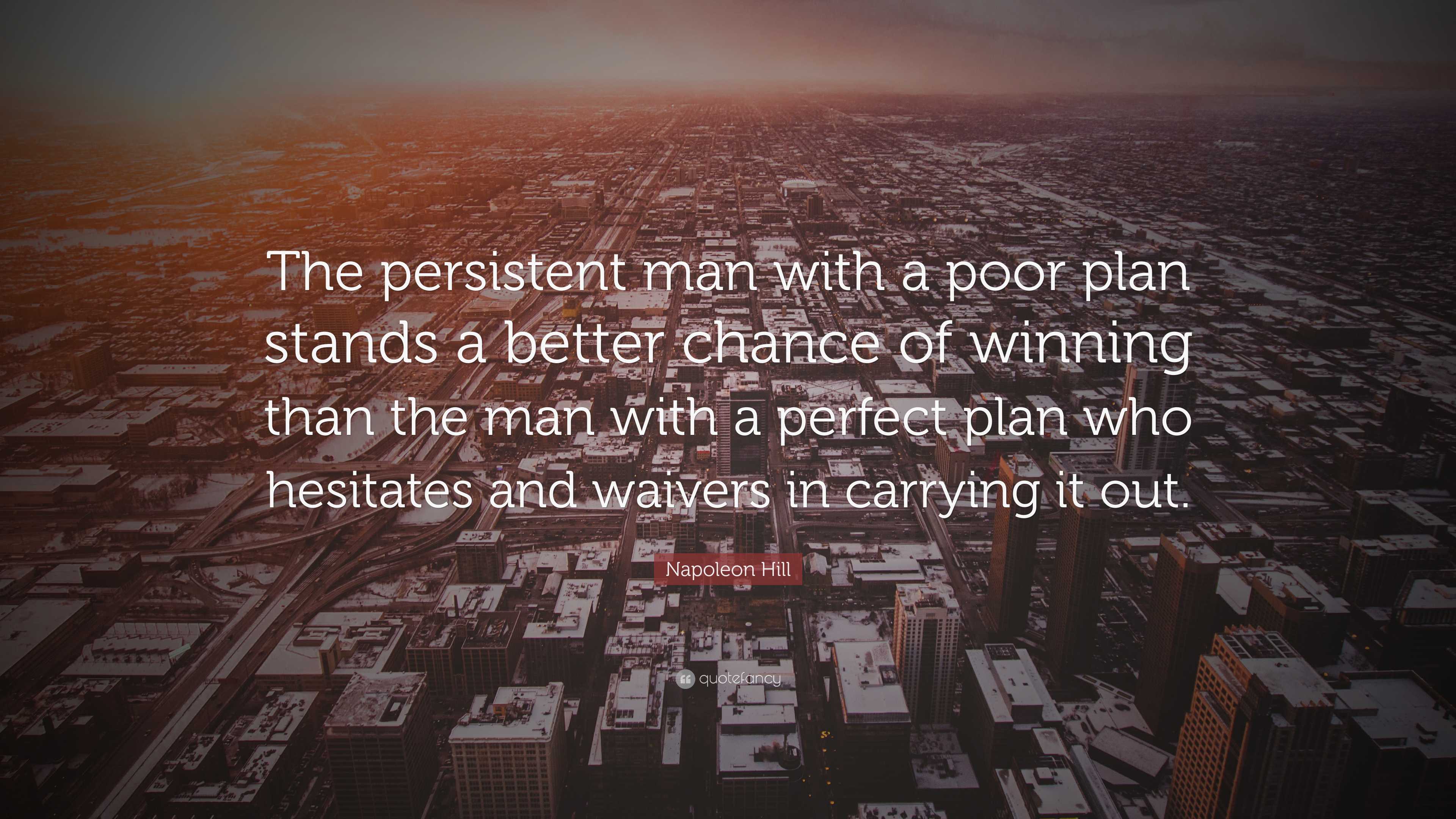 Napoleon Hill Quote: “The persistent man with a poor plan stands a ...