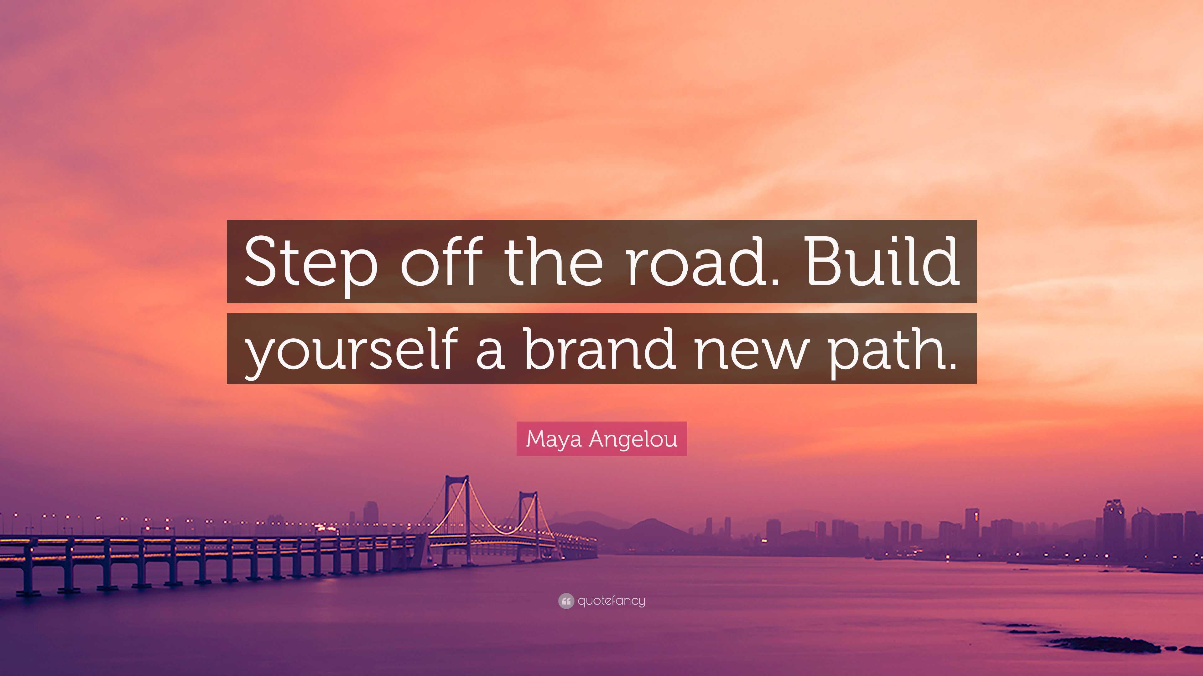 Maya Angelou Quote: “Step off the road. Build yourself a brand new path.”