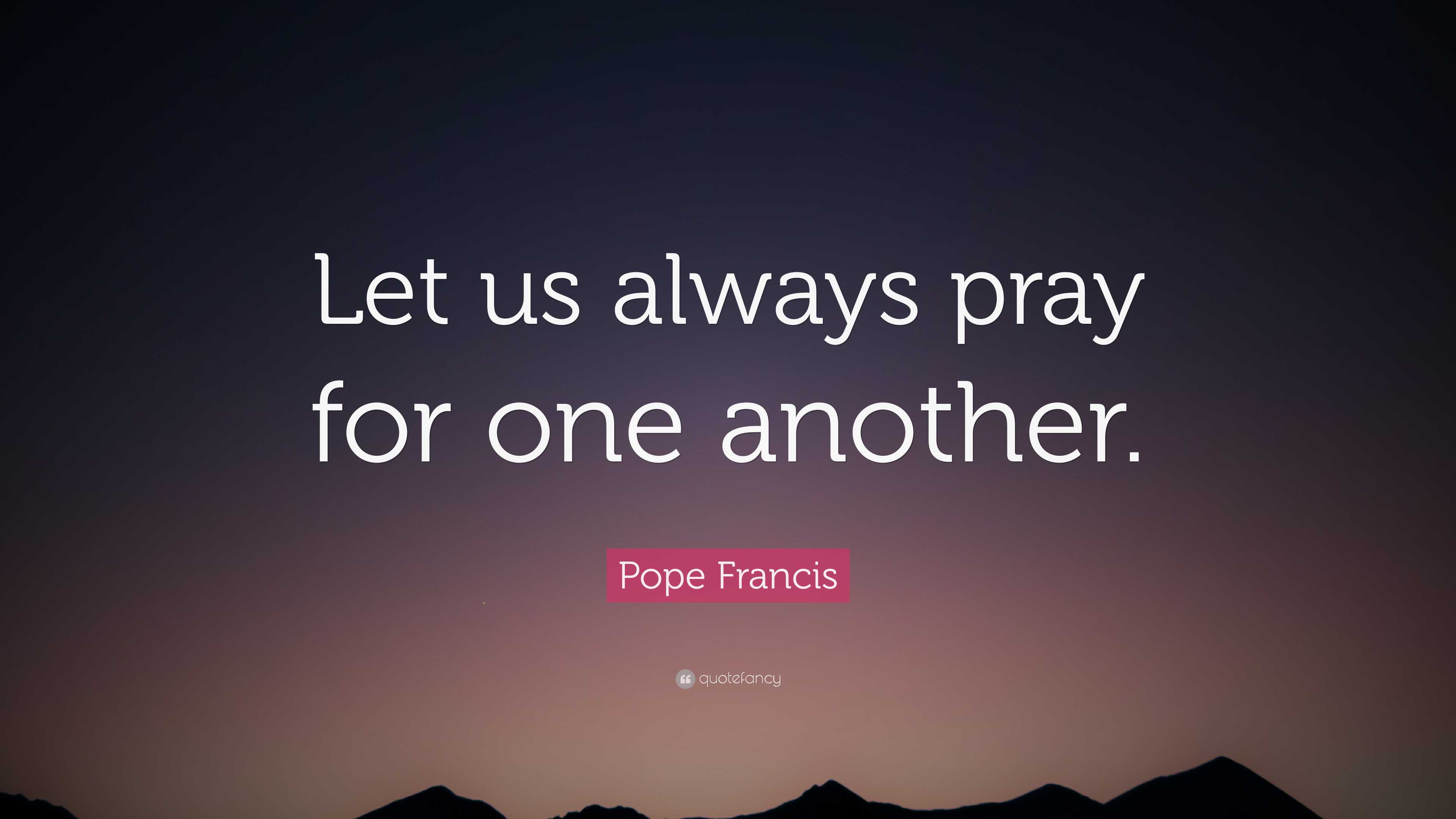 Pope Francis Quote: “Let us always pray for one another.”