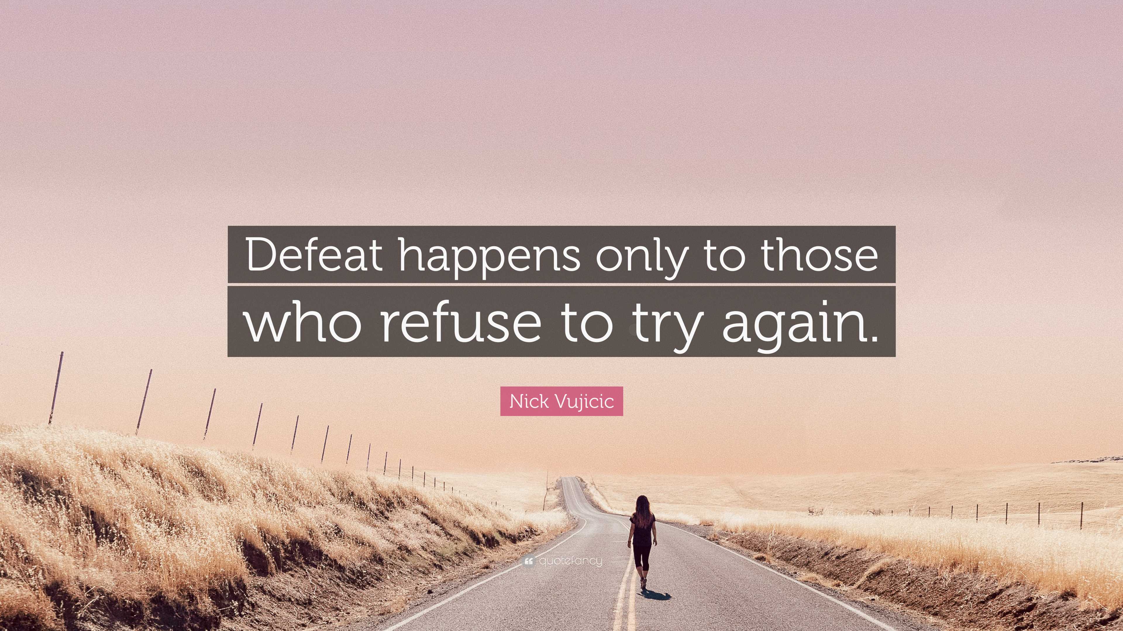 Nick Vujicic Quote: “Defeat happens only to those who refuse to try again.”