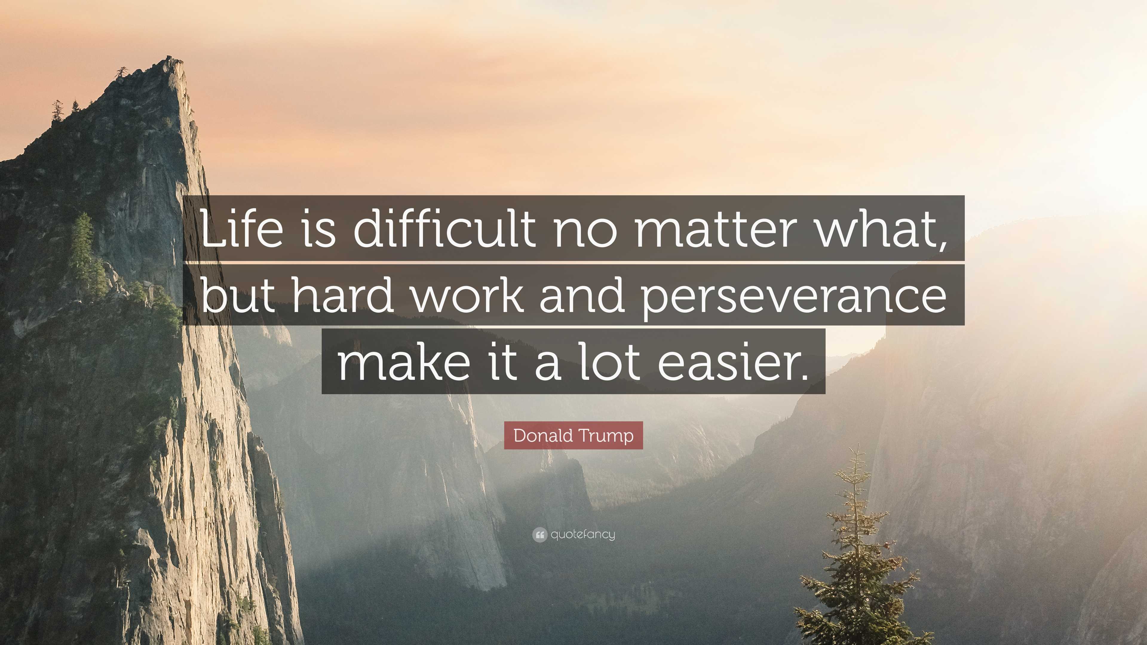 Donald Trump Quote: “Life is difficult no matter what, but hard work ...