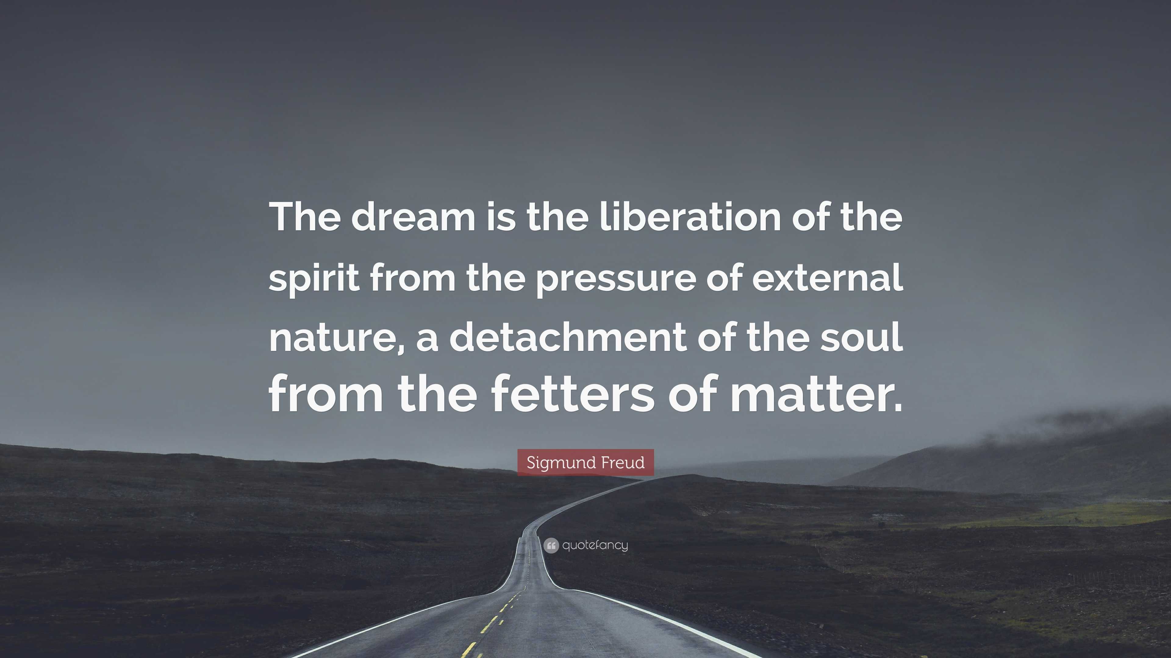 Sigmund Freud Quote: “The dream is the liberation of the spirit from ...