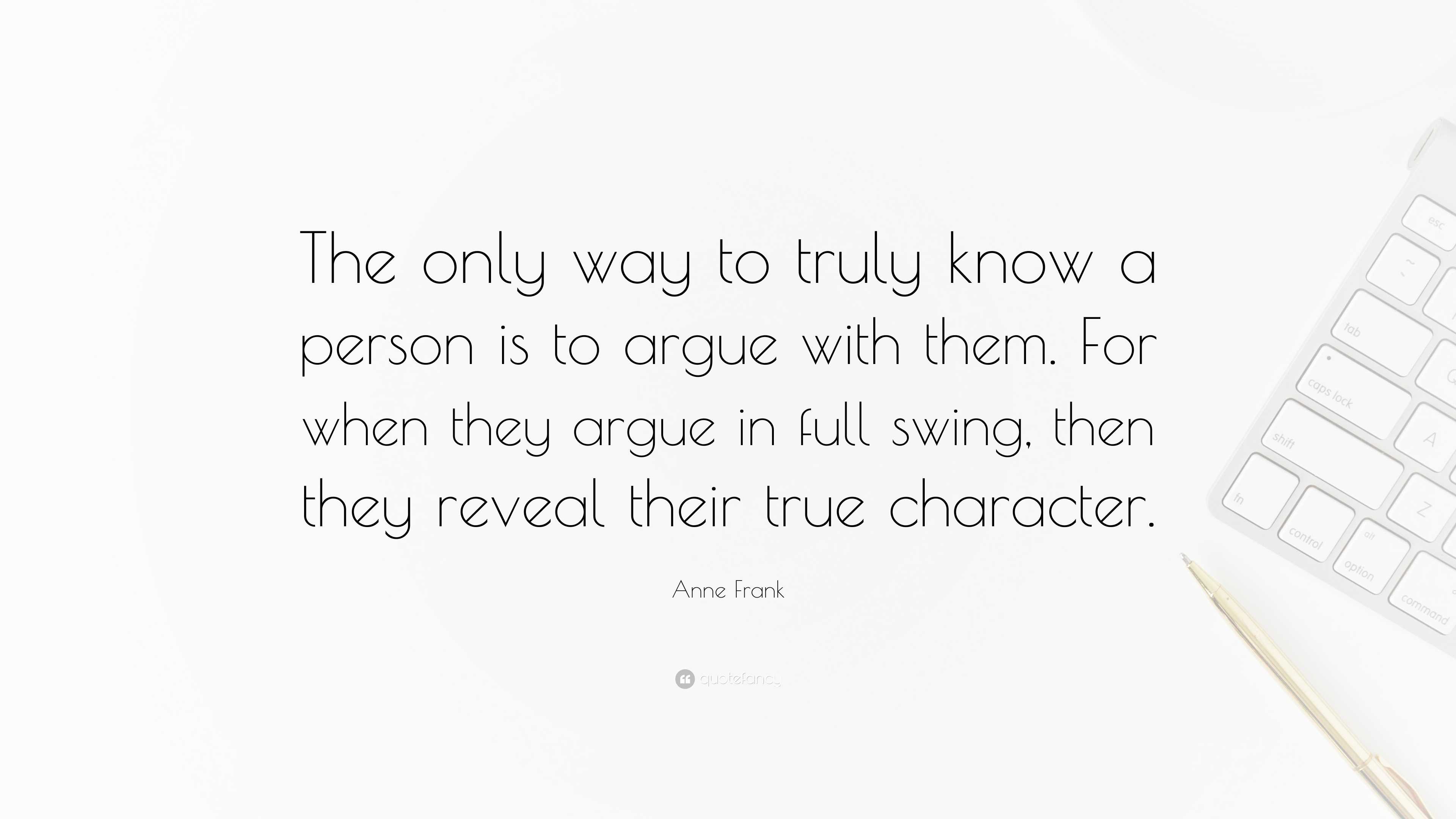 Anne Frank Quote: “The only way to truly know a person is to argue with ...