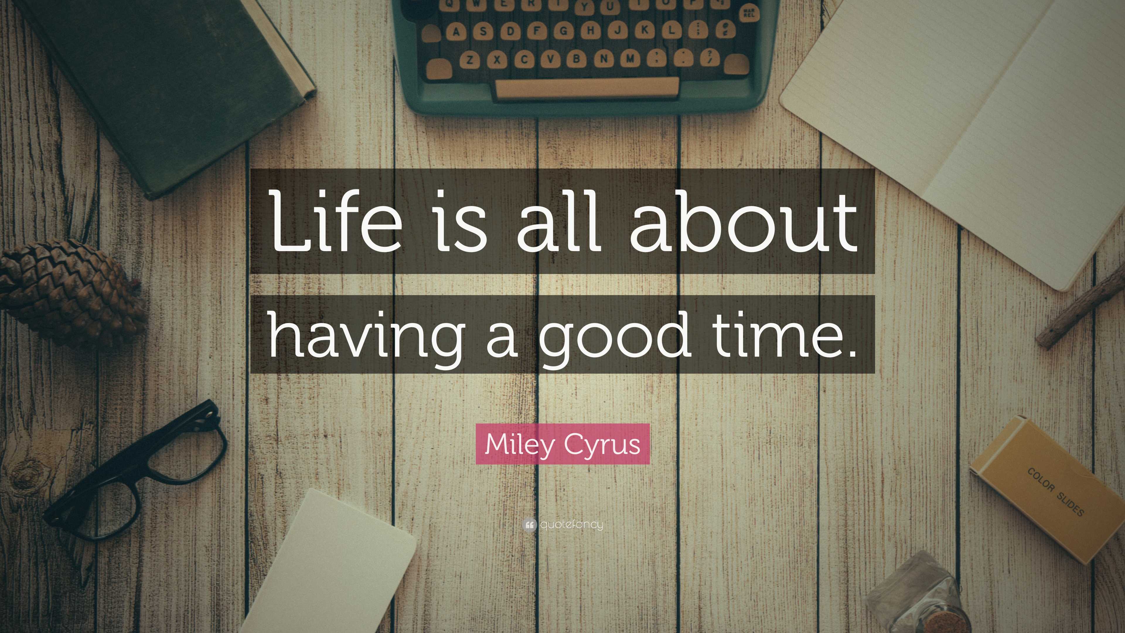 Miley Cyrus Quote: “Life is all about having a good time.”
