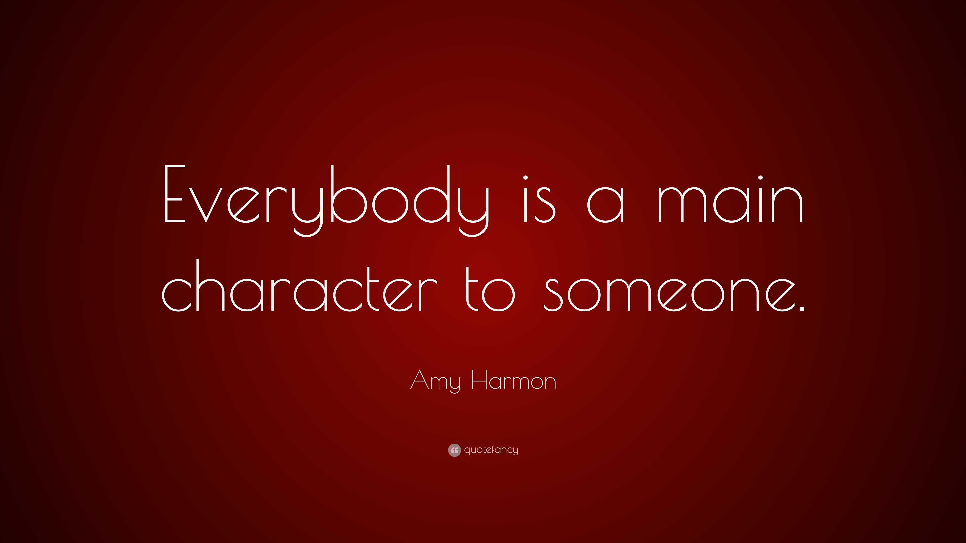 Amy Harmon Quote: “Everybody is a main character to someone.”