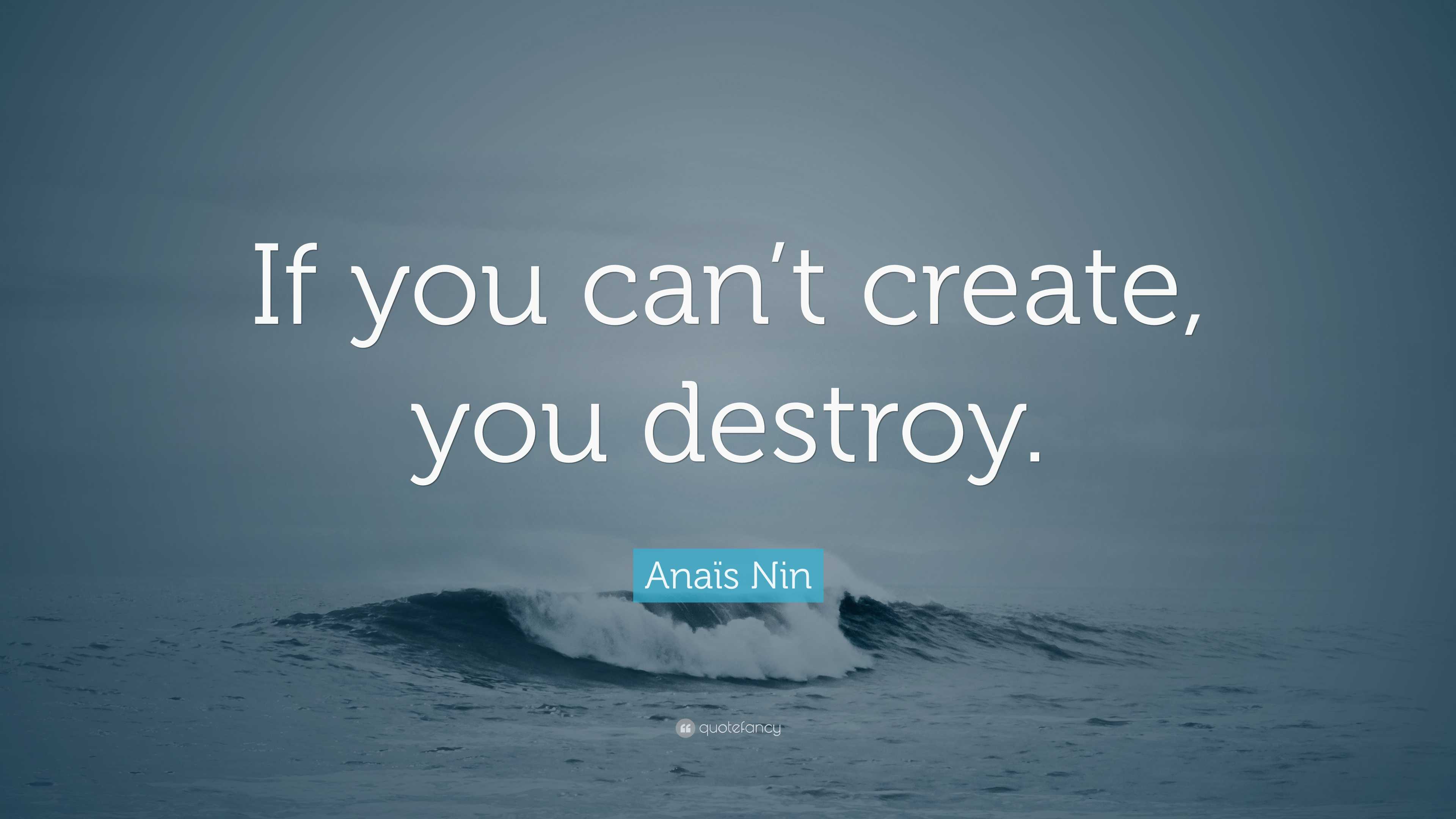 Anaïs Nin Quote: “If you can’t create, you destroy.”