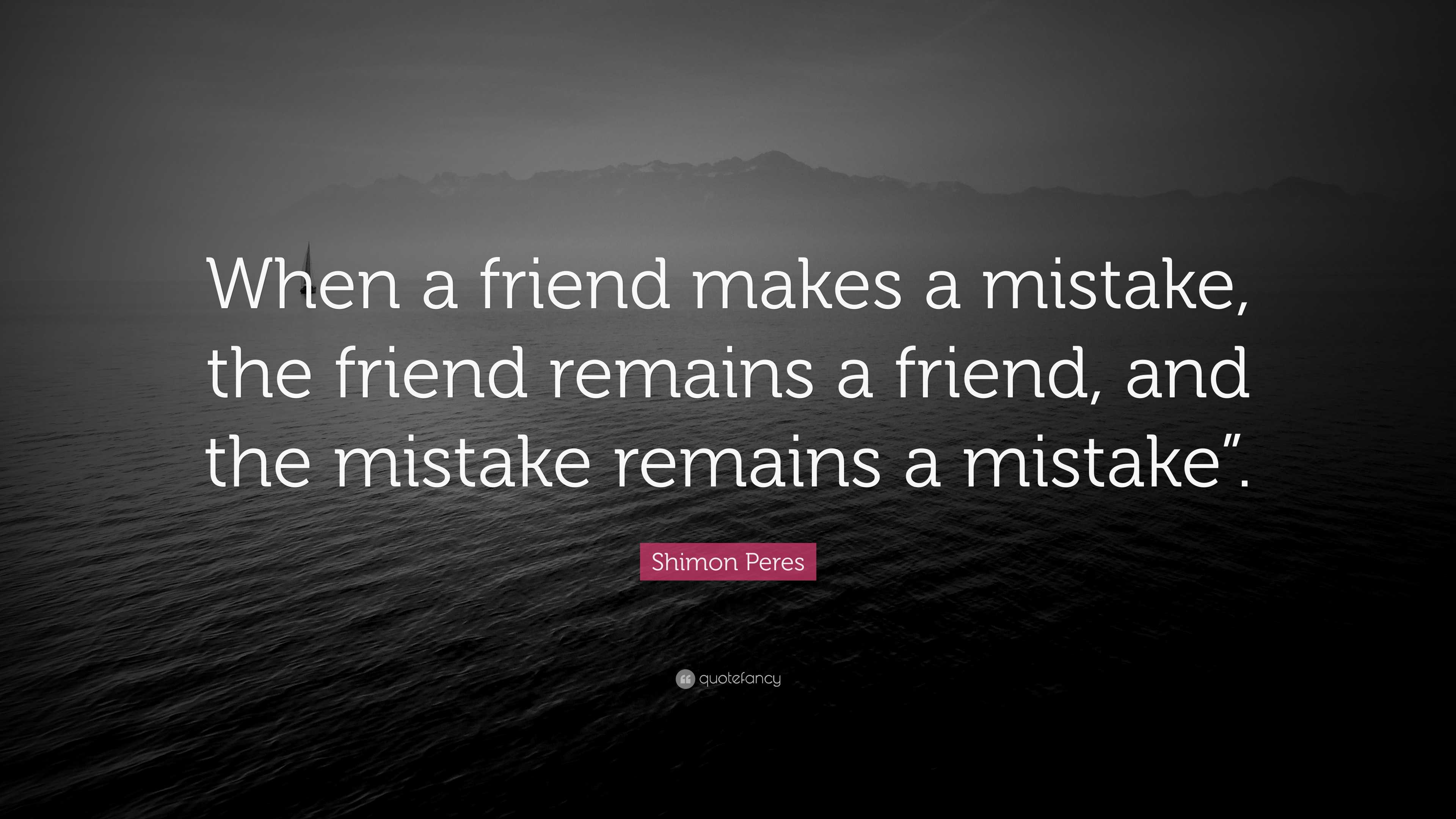 Shimon Peres Quote: “When a friend makes a mistake, the friend remains ...