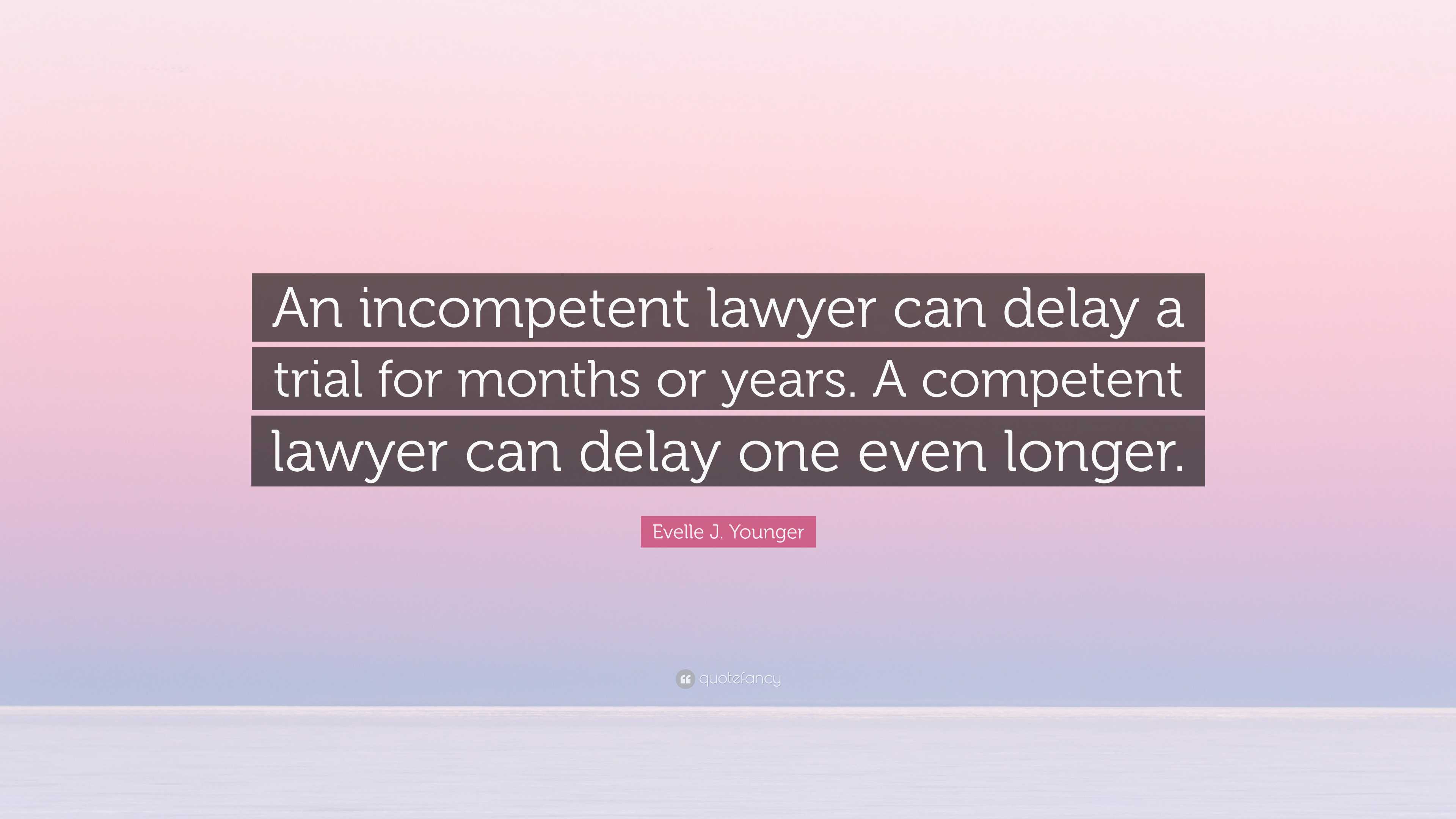 Evelle J. Younger Quote: “An incompetent lawyer can delay a trial for ...