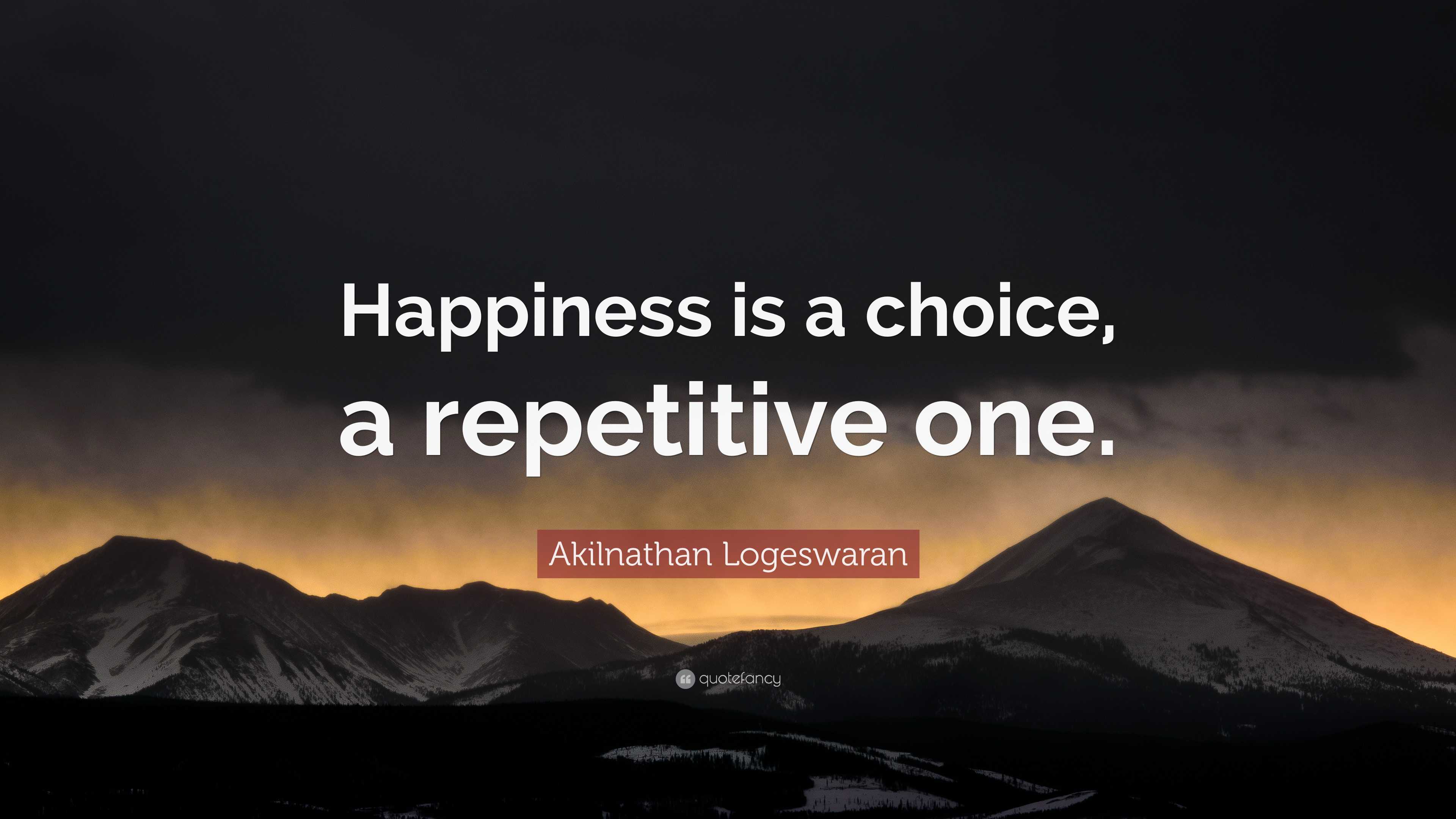 Akilnathan Logeswaran Quote: “Happiness is a choice, a repetitive one.”