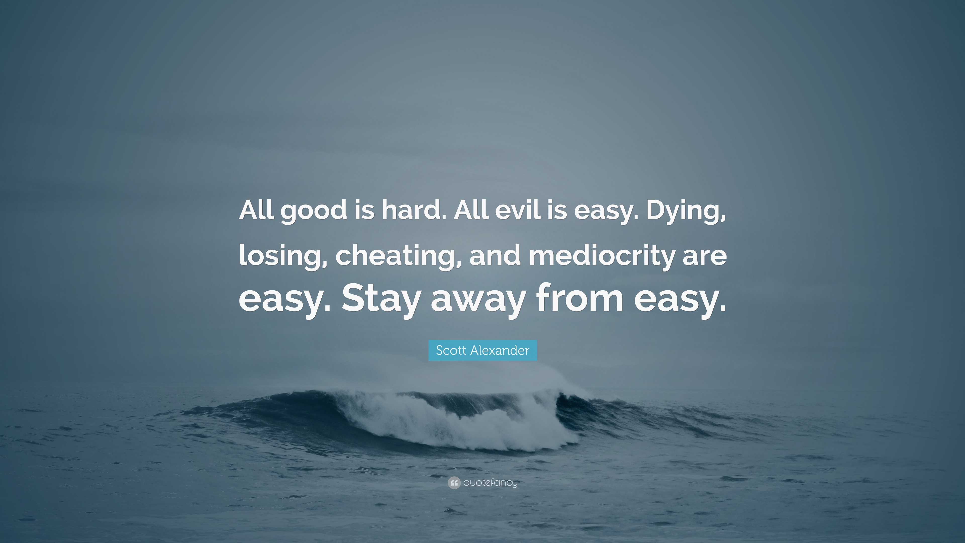 Scott Alexander Quote: “All good is hard. All evil is easy. Dying ...