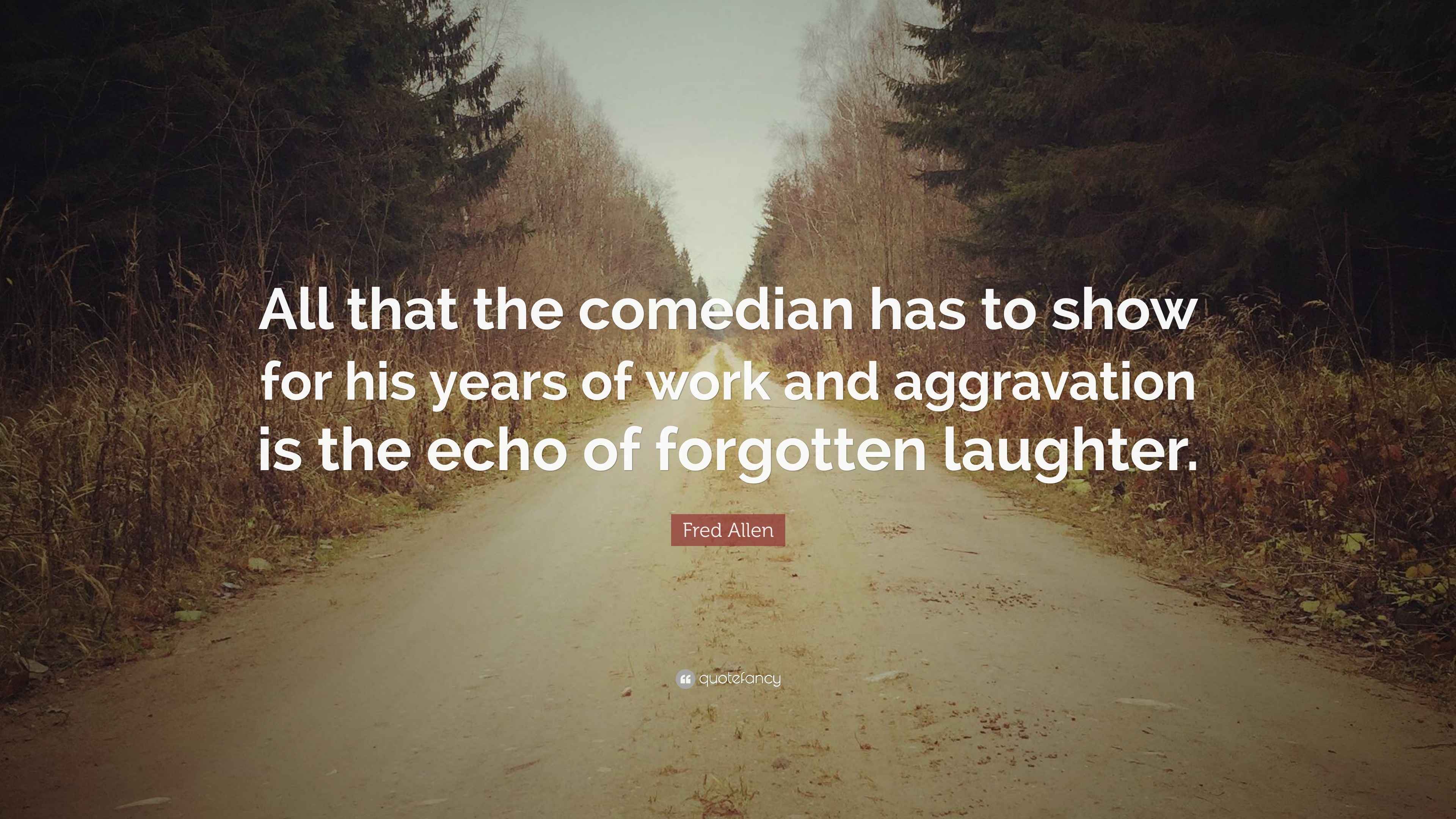 Fred Allen Quote: “All that the comedian has to show for his years of ...