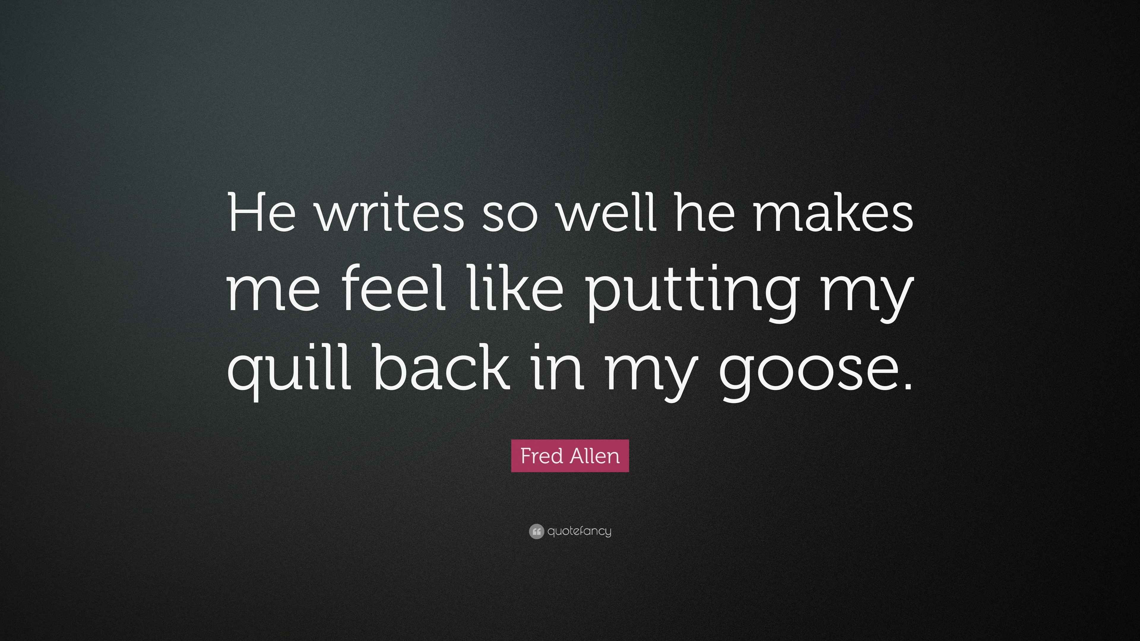 Fred Allen Quote: “He writes so well he makes me feel like putting my ...