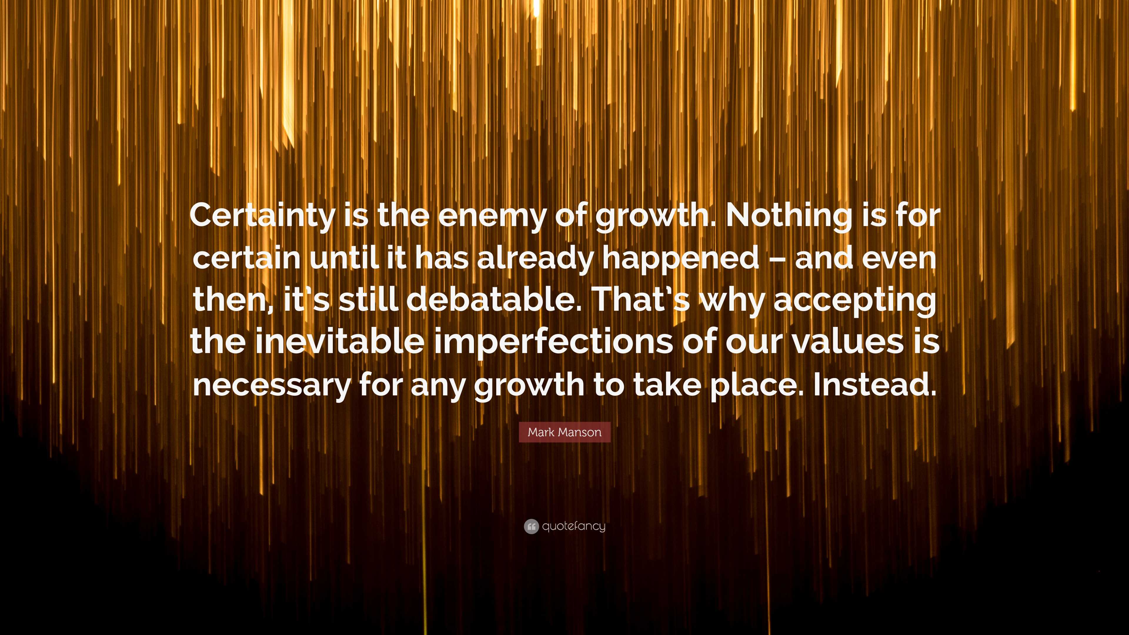 Mark Manson Quote: “Certainty is the enemy of growth. Nothing is for ...