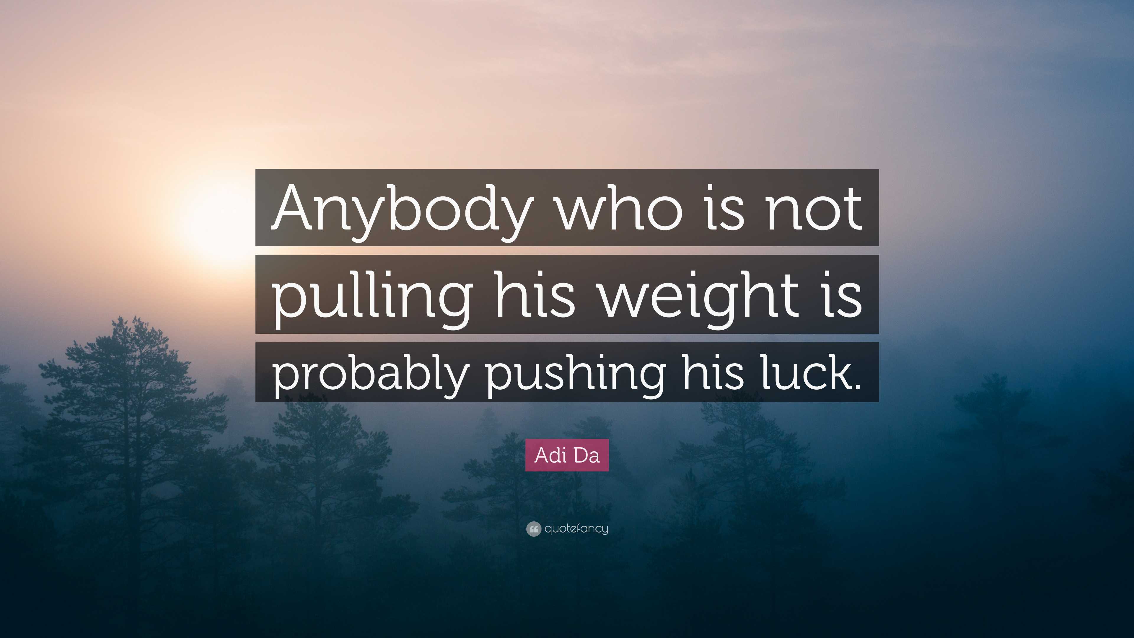 Adi Da Quote: “Anybody who is not pulling his weight is probably ...