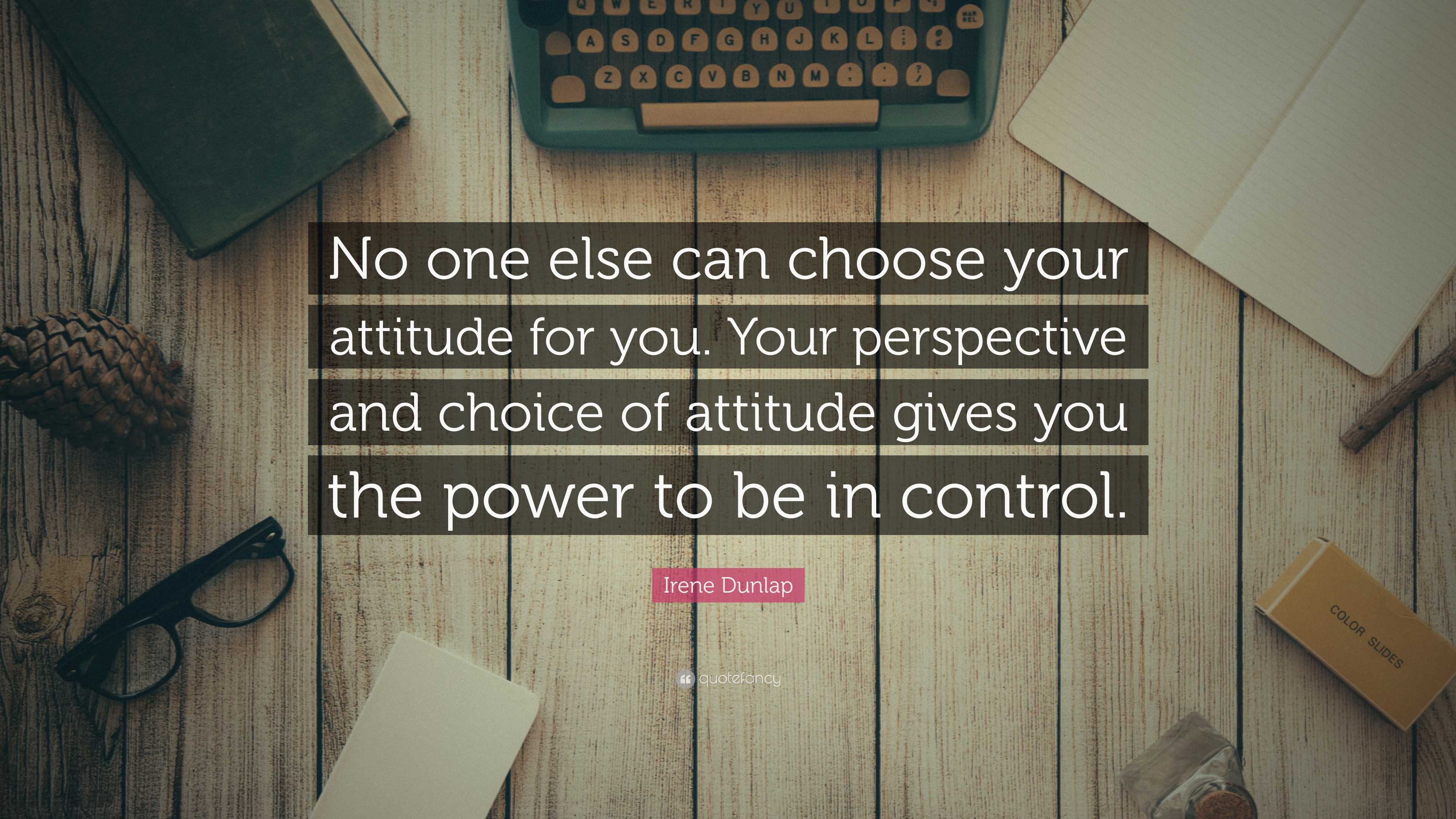 Irene Dunlap Quote: “No one else can choose your attitude for you. Your ...