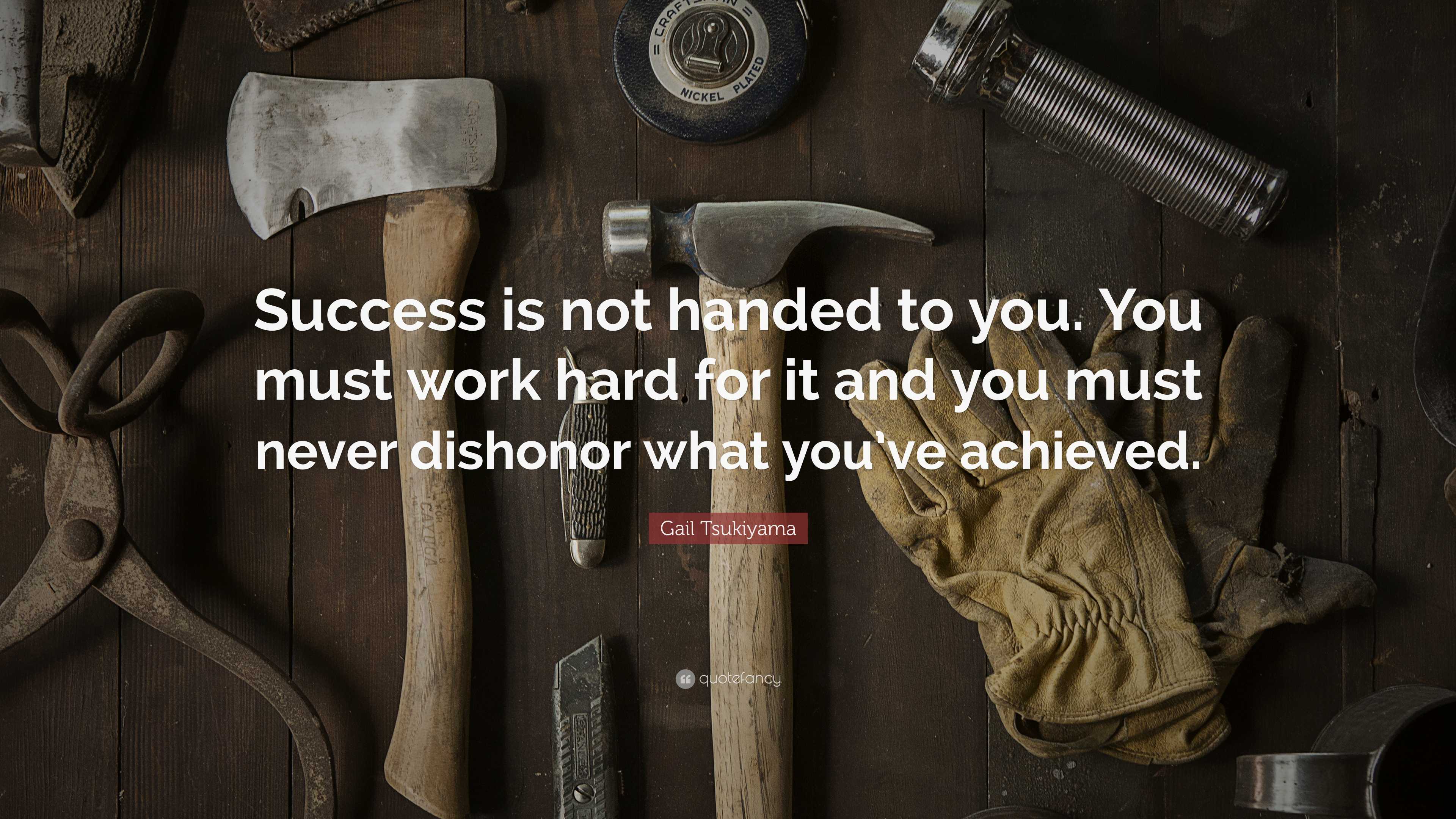 Gail Tsukiyama Quote: “Success is not handed to you. You must work hard ...